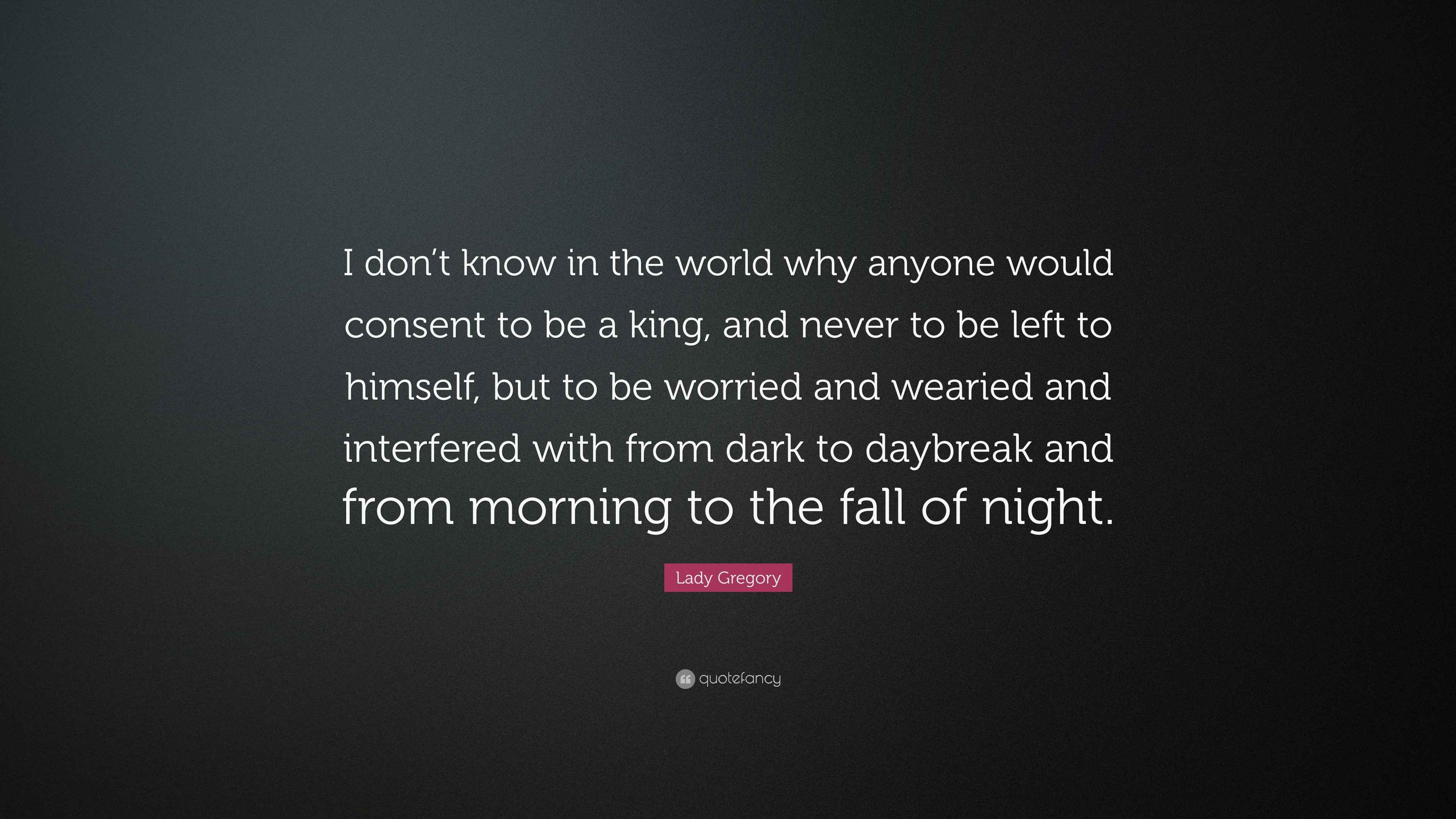 Lady Gregory Quote: “I don’t know in the world why anyone would consent ...