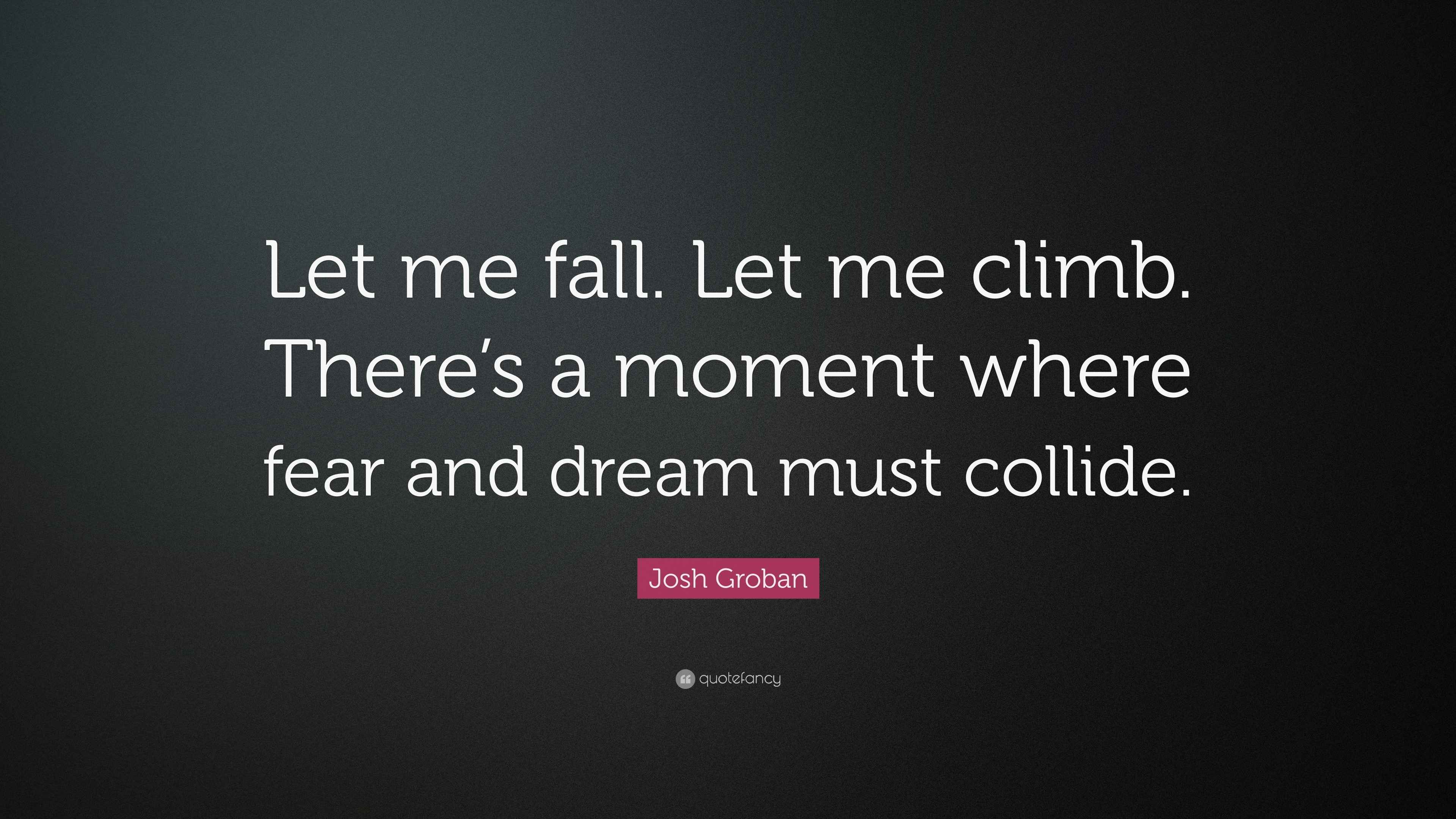 Josh Groban Quote: “Let me fall. Let me climb. There’s a moment where ...