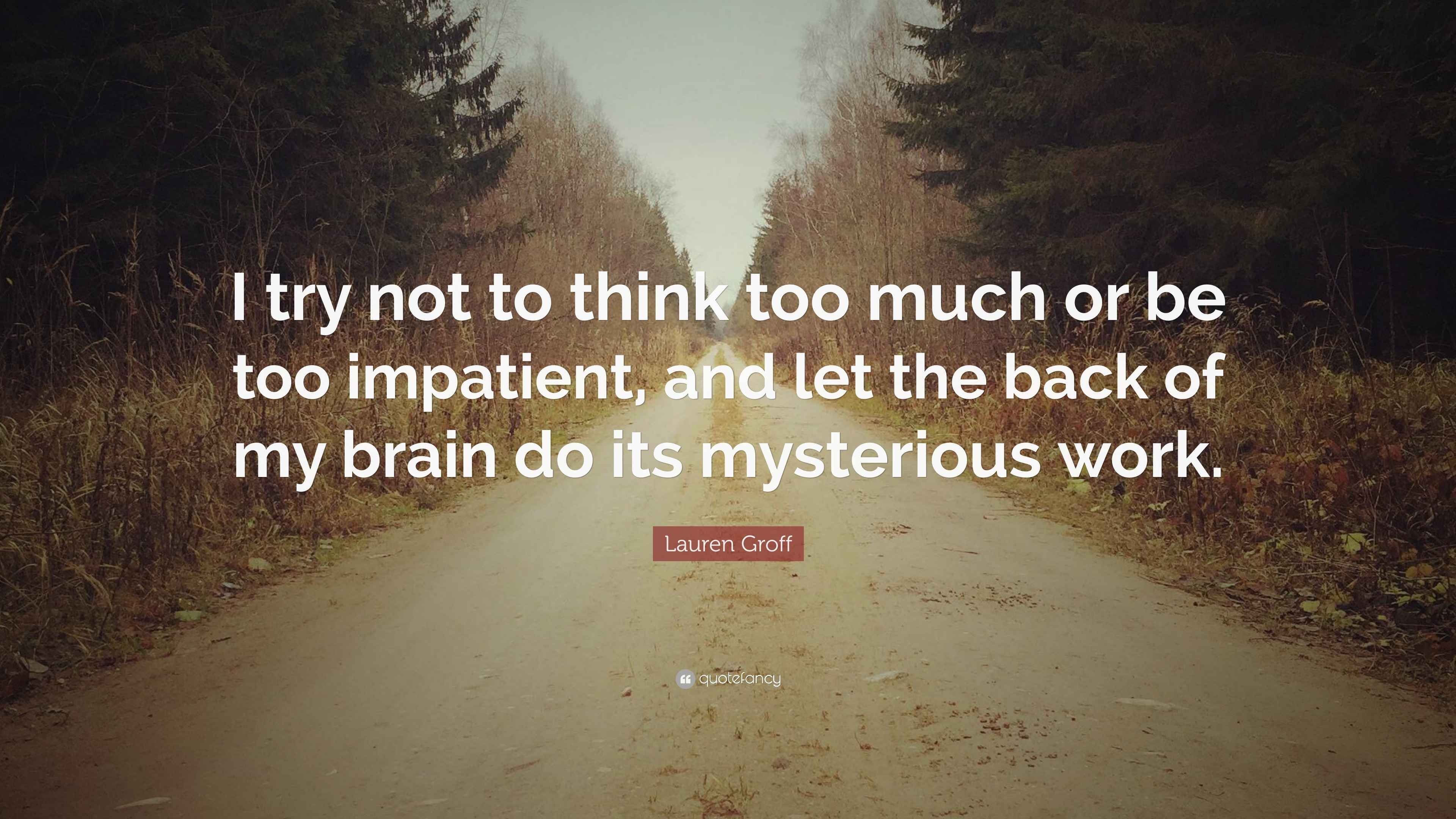 Lauren Groff Quote: “I try not to think too much or be too impatient ...