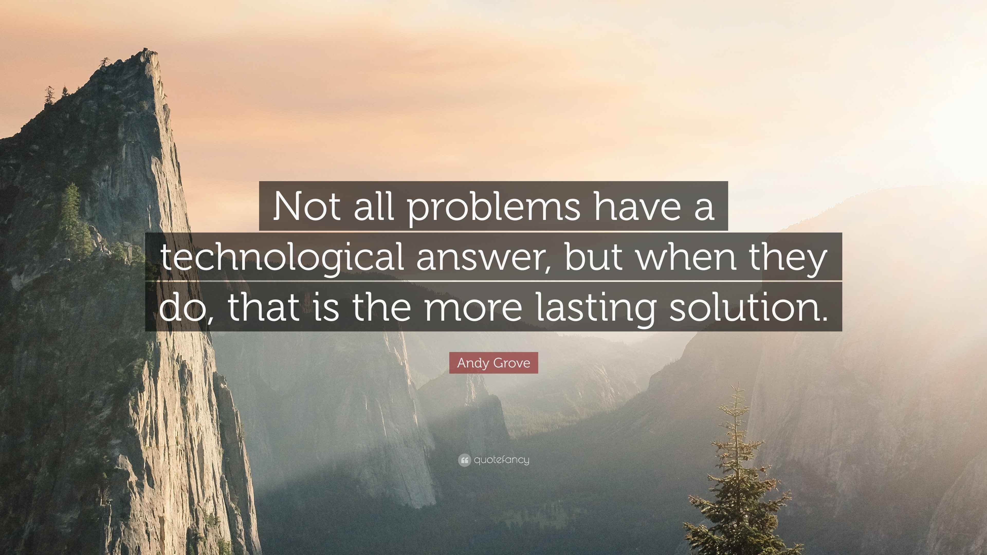 Andy Grove Quote: “Not all problems have a technological answer, but ...