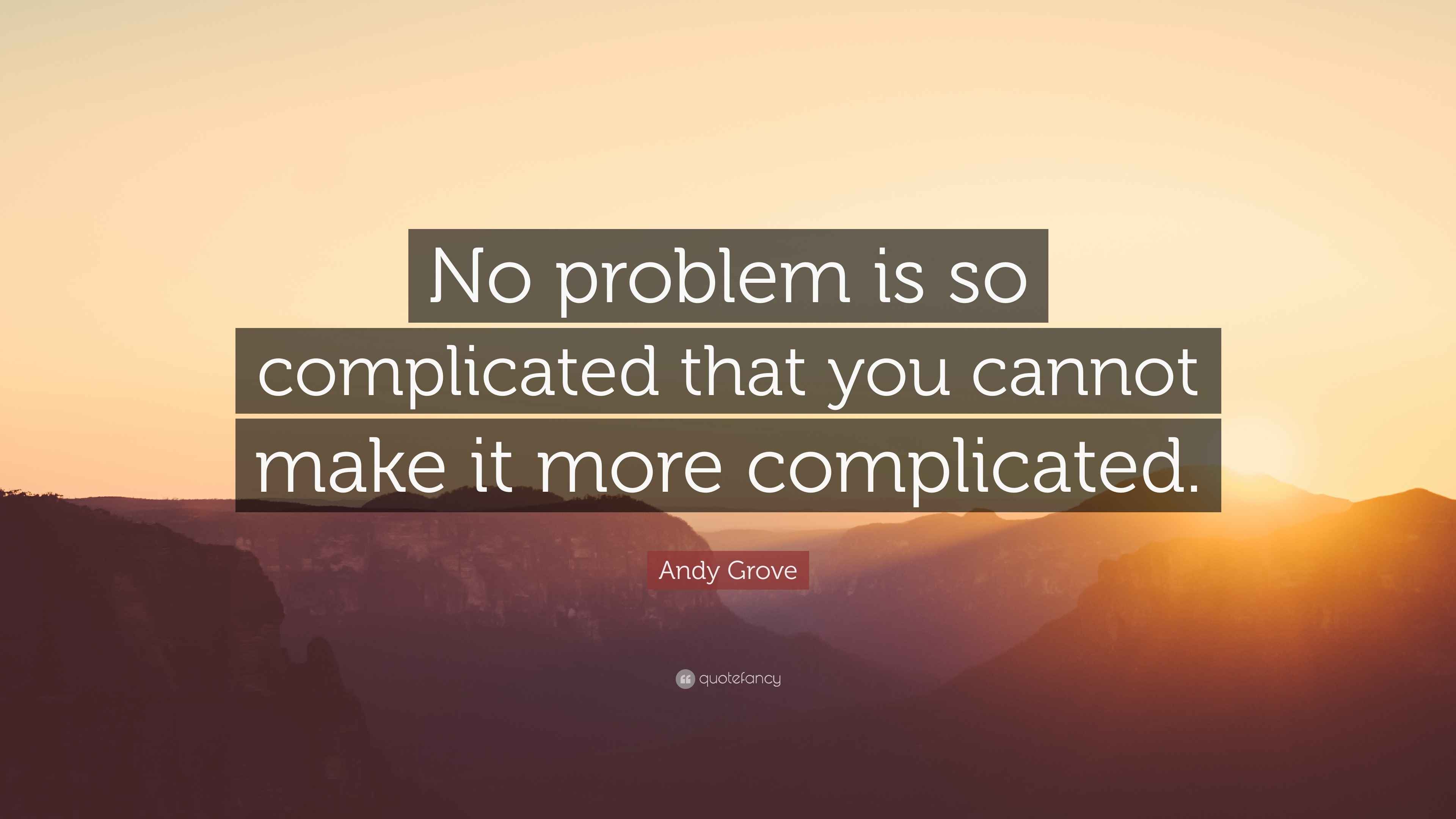 Andy Grove Quote: “No problem is so complicated that you cannot make it ...
