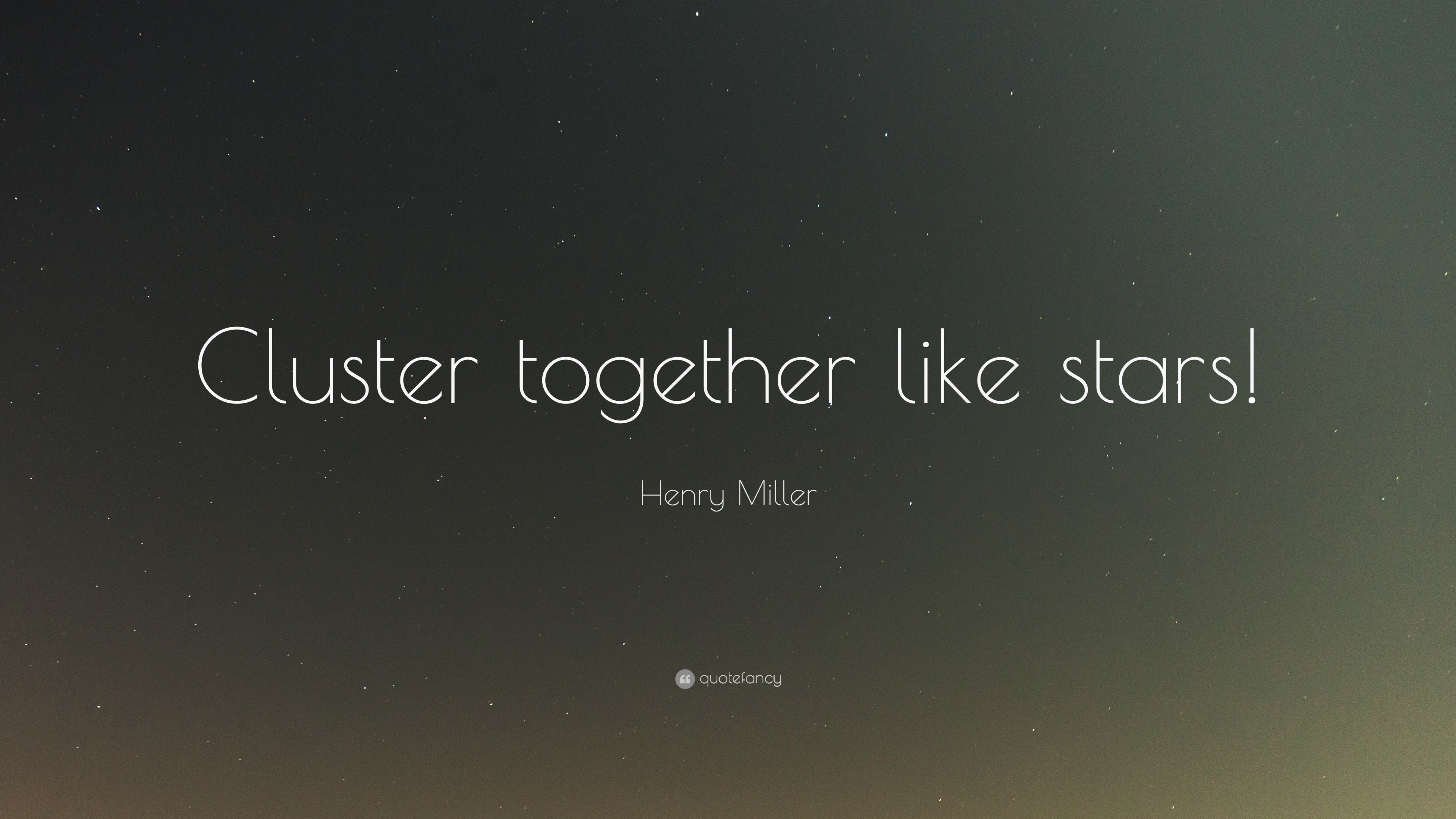 Henry Miller Quote: “Cluster together like stars!”