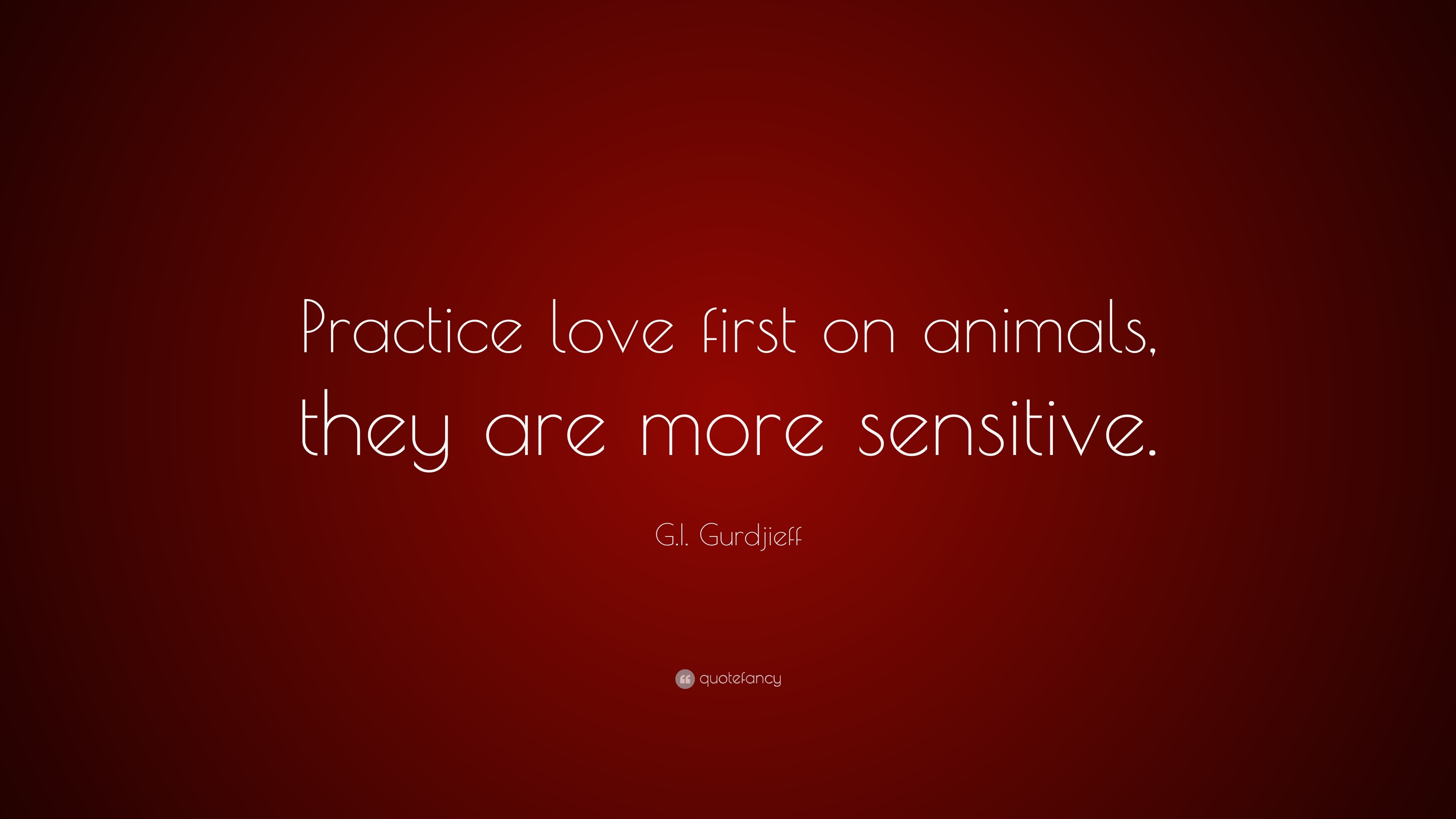 G.I. Gurdjieff Quote: “Practice love first on animals, they are more ...