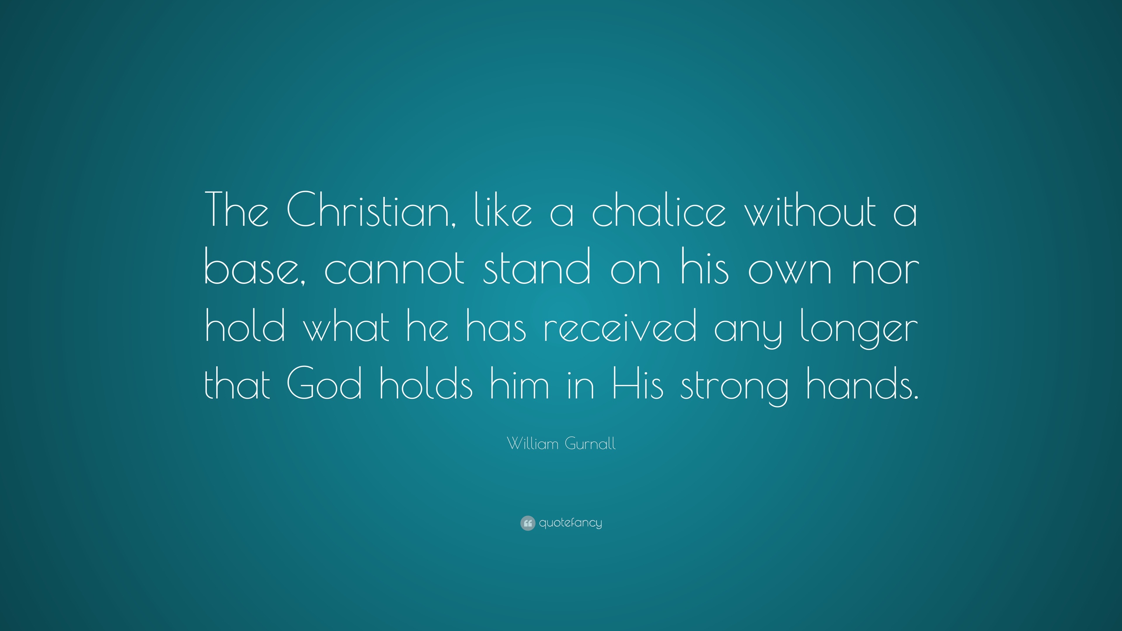 William Gurnall Quote: “The Christian, like a chalice without a base ...