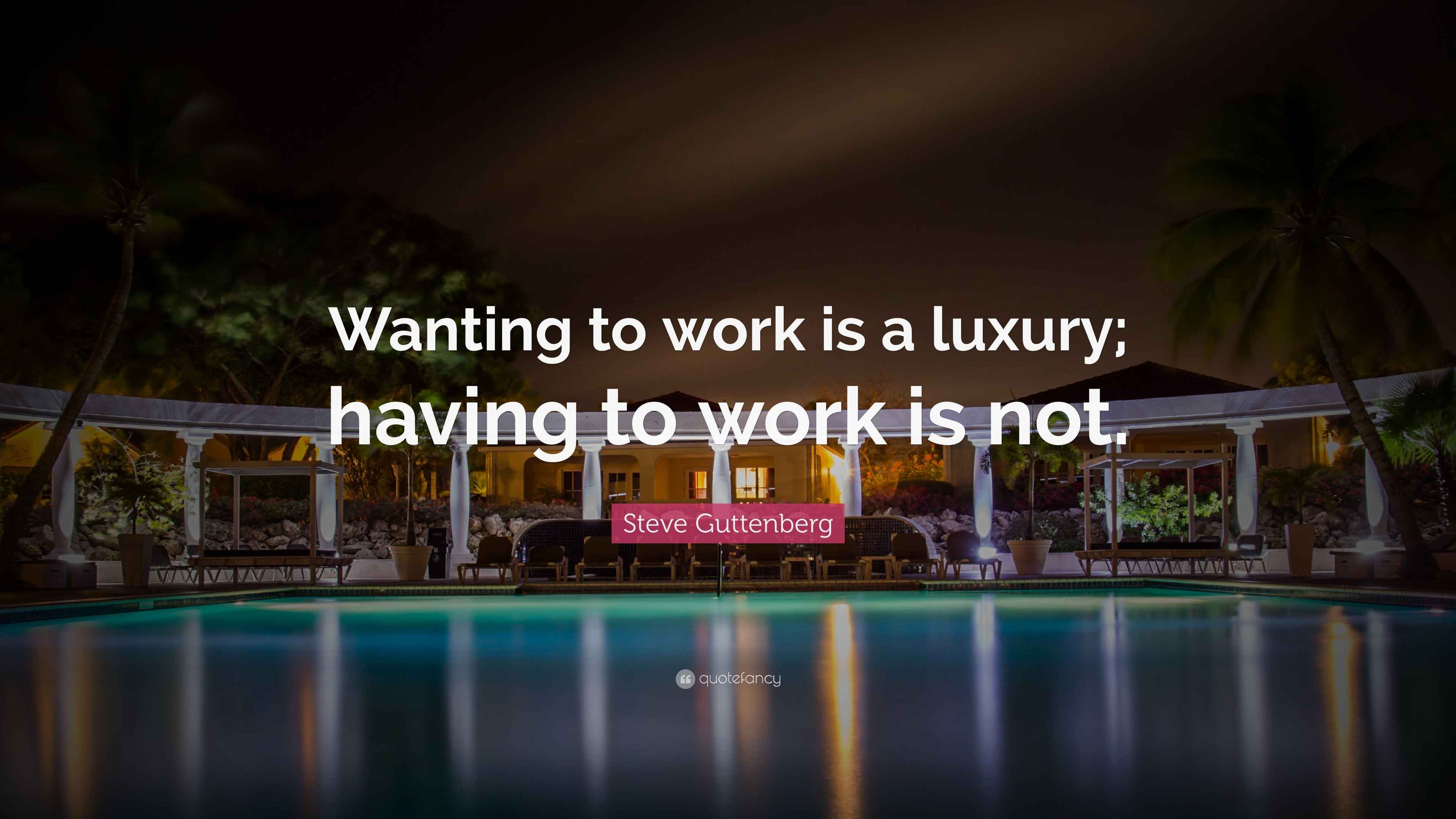 Steve Guttenberg Quote: “Wanting to work is a luxury; having to work is ...