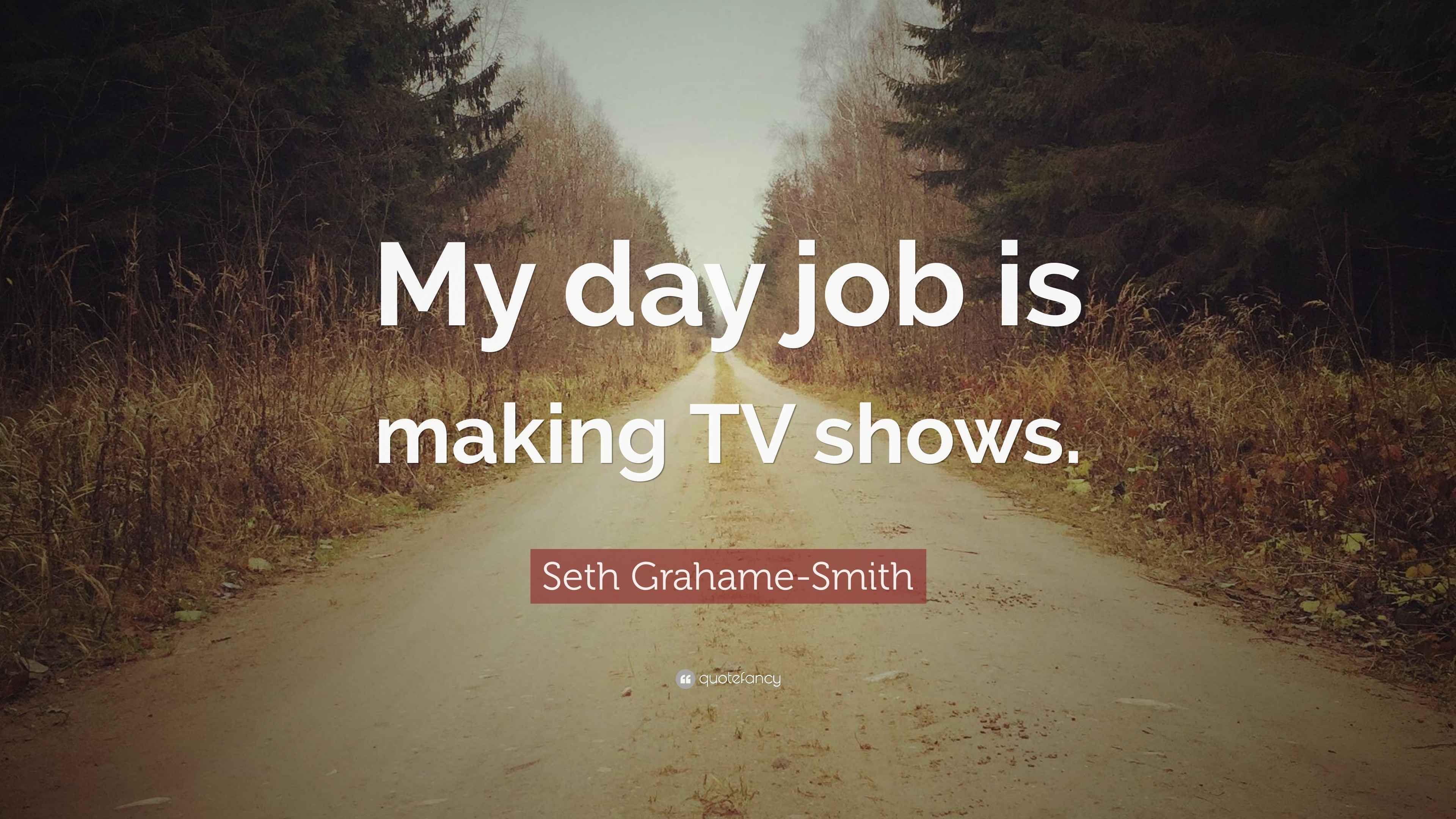 Seth Grahame-Smith Quote: “My day job is making TV shows.”