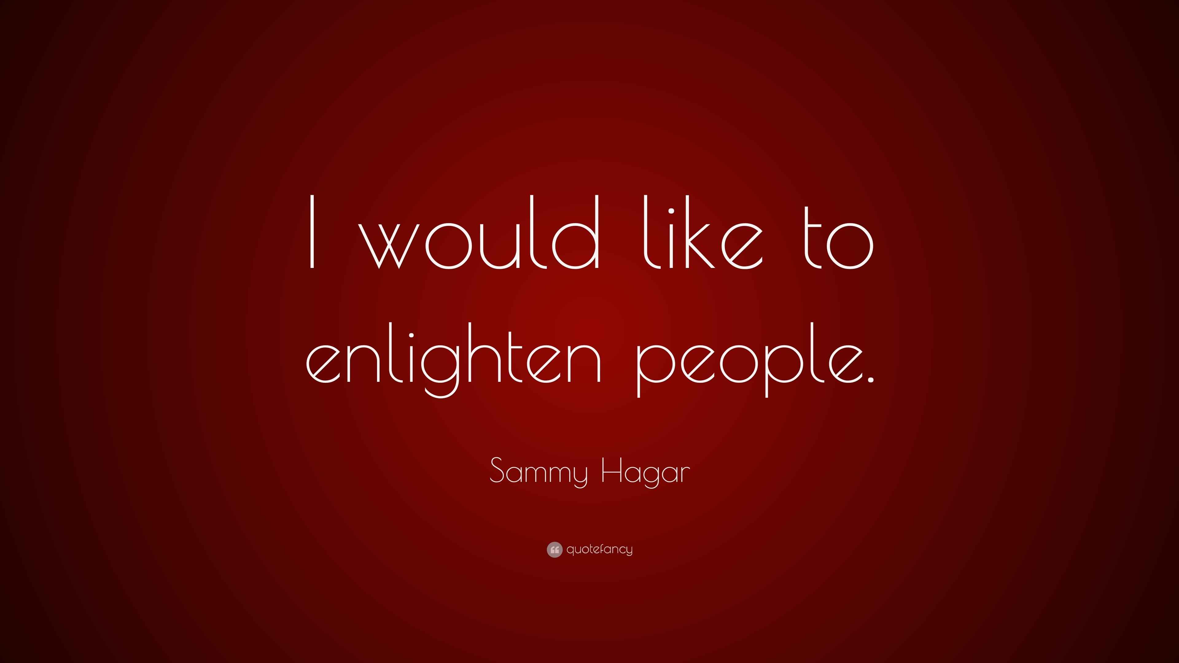 Sammy Hagar Quote: “I would like to enlighten people.”