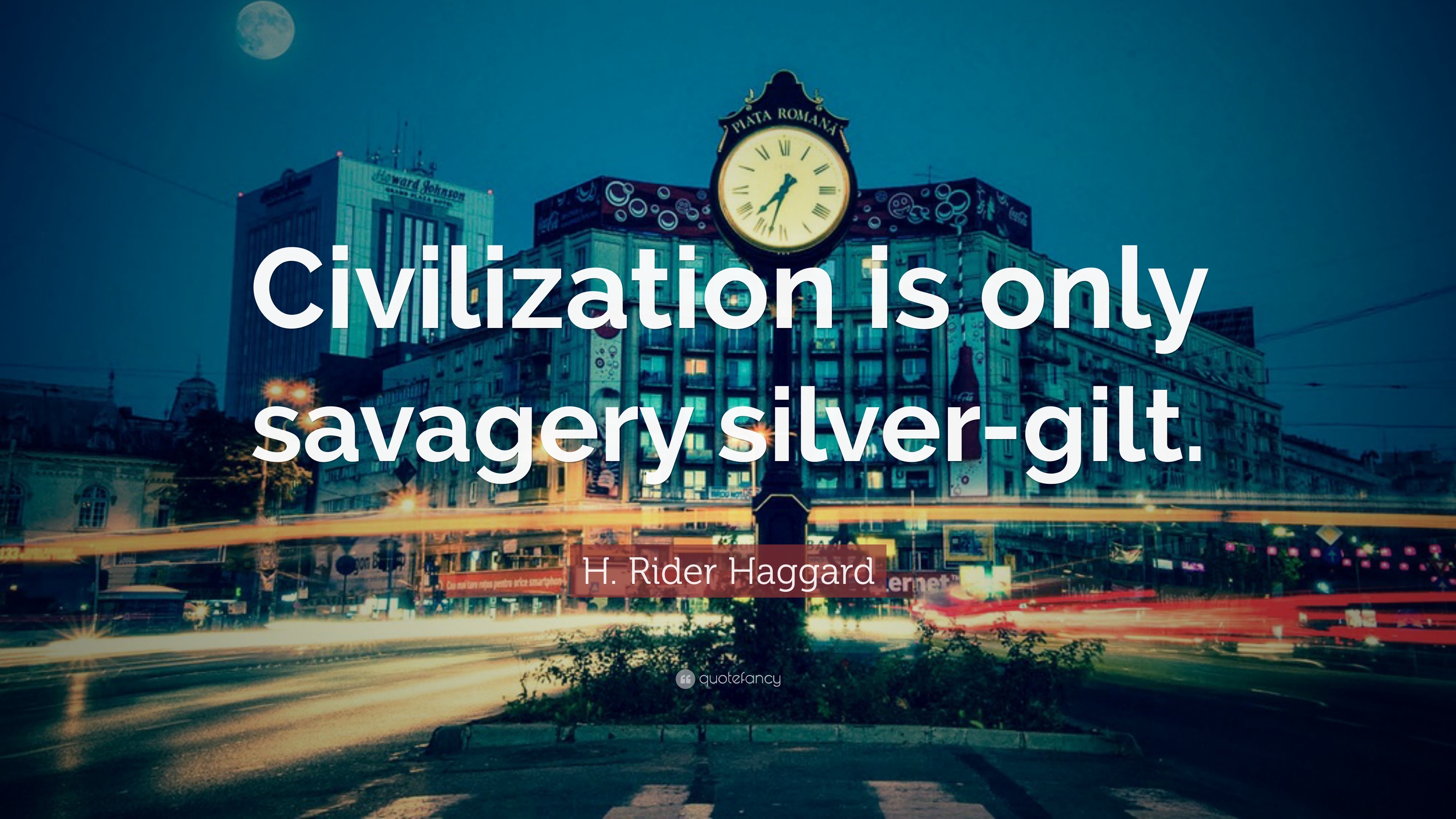 H. Rider Haggard Quote: “Civilization is only savagery silver-gilt.”