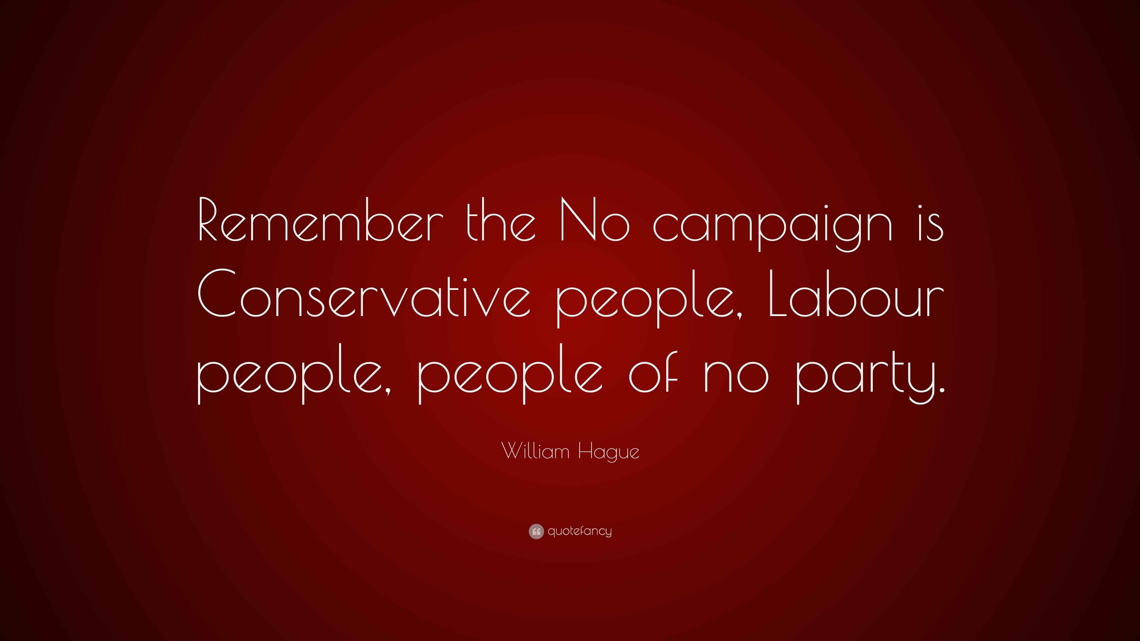 William Hague Quote: “Remember the No campaign is Conservative people ...