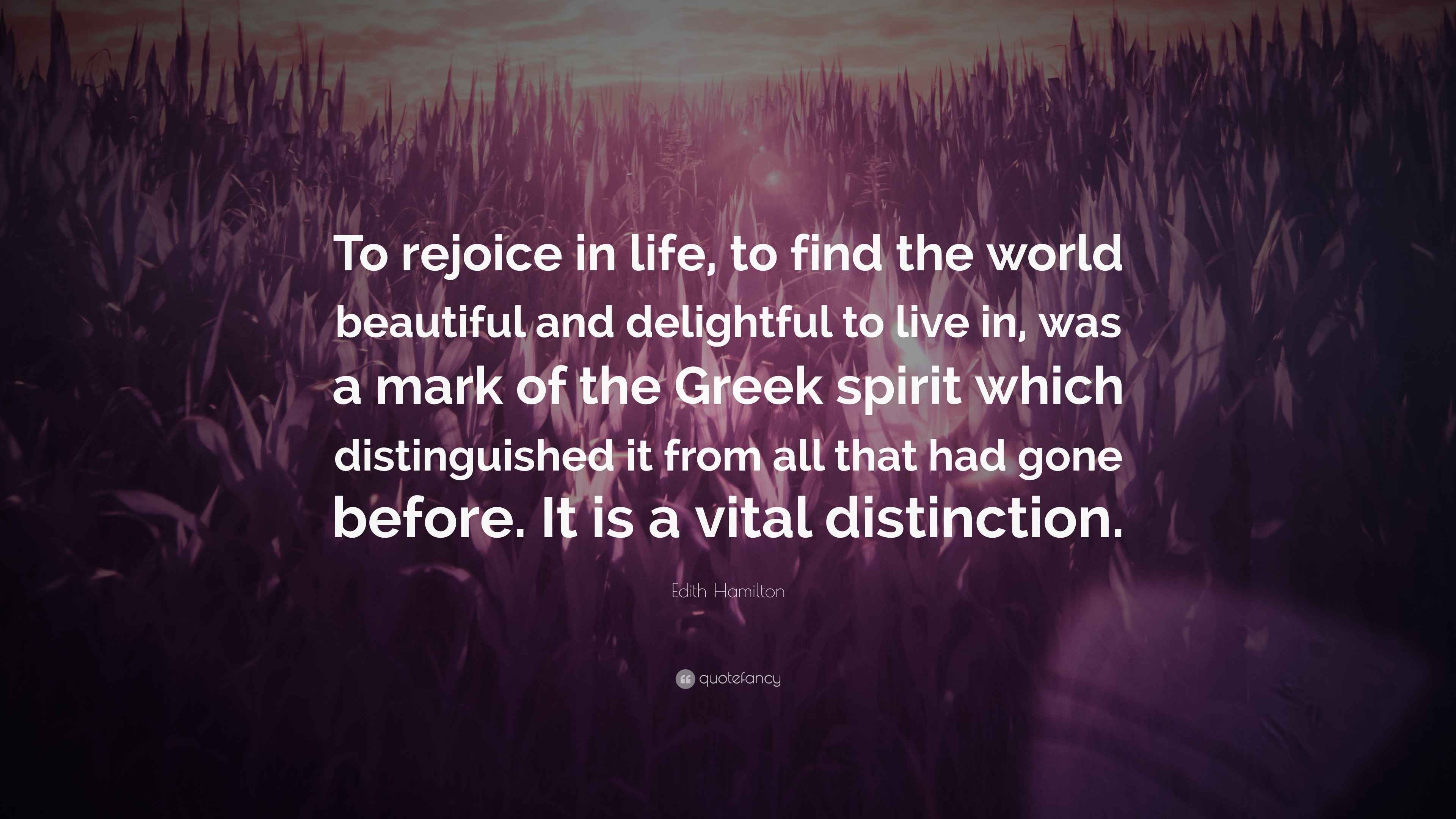 Edith Hamilton Quote: “To rejoice in life, to find the world beautiful ...