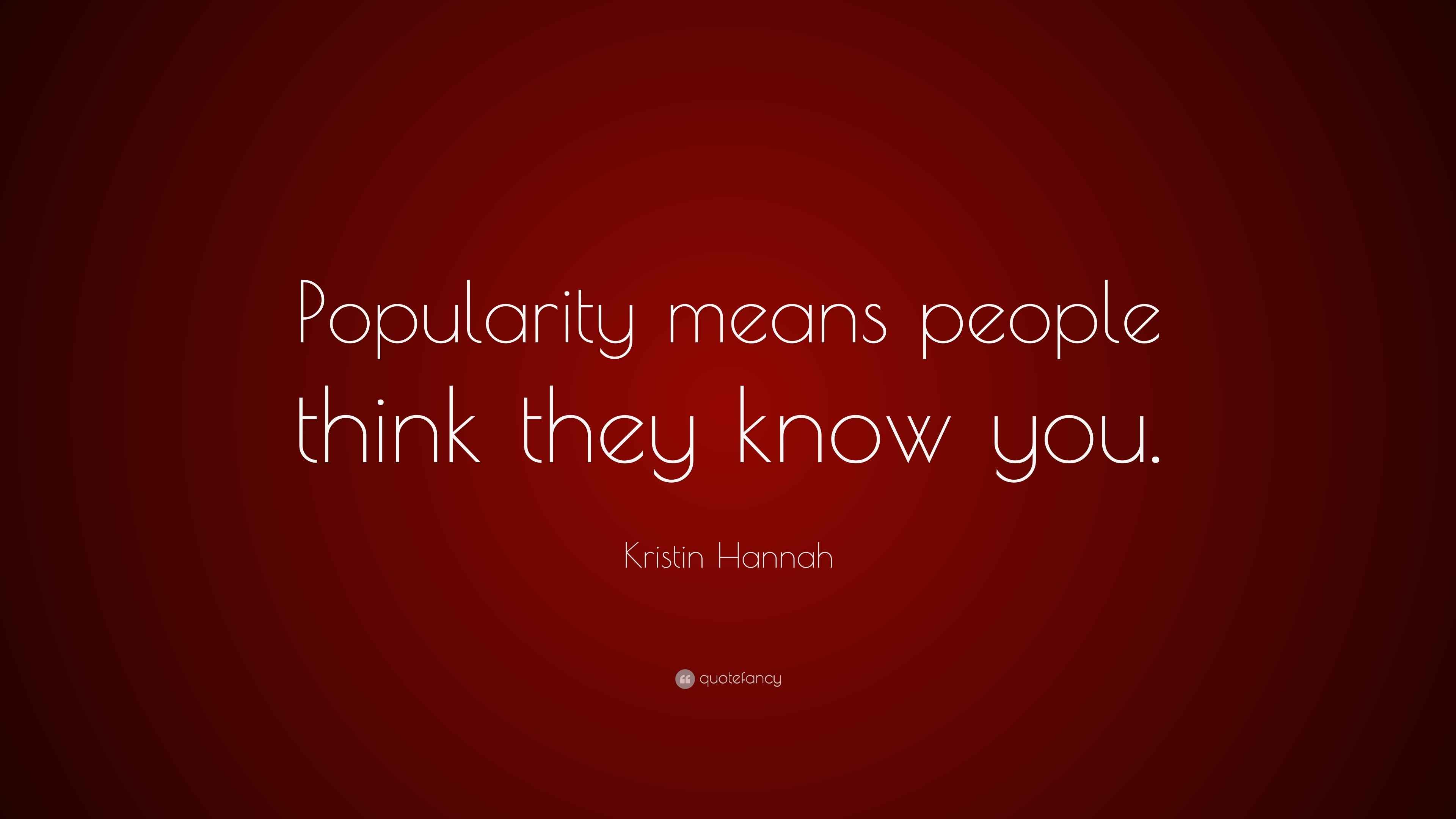 Kristin Hannah Quote: “Popularity means people think they know you.”