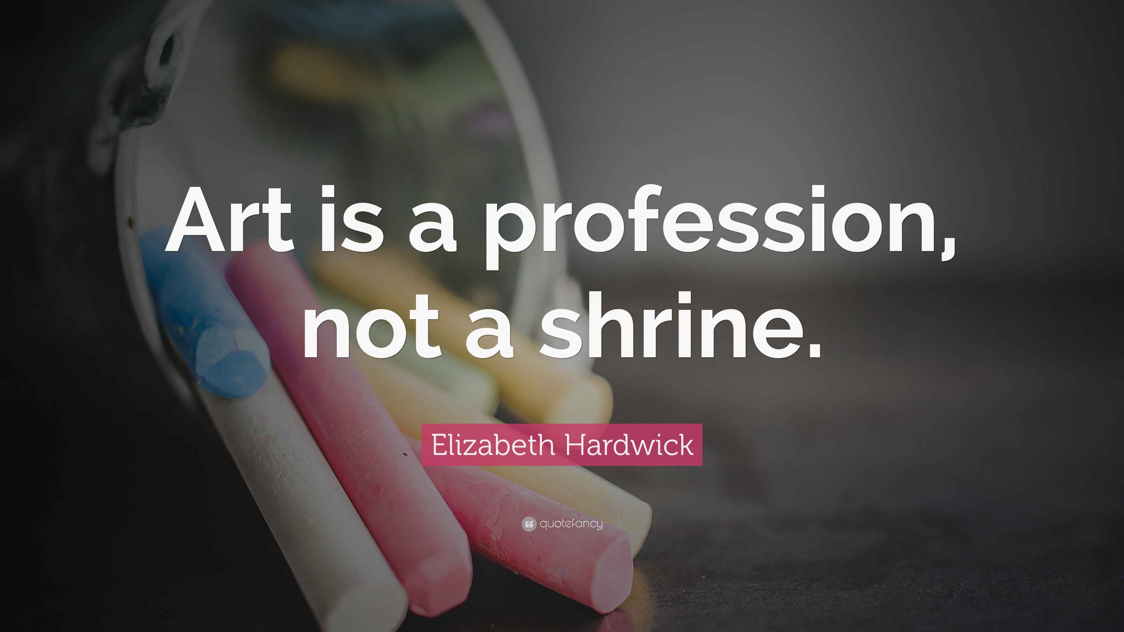 Elizabeth Hardwick Quote: “Art is a profession, not a shrine.”