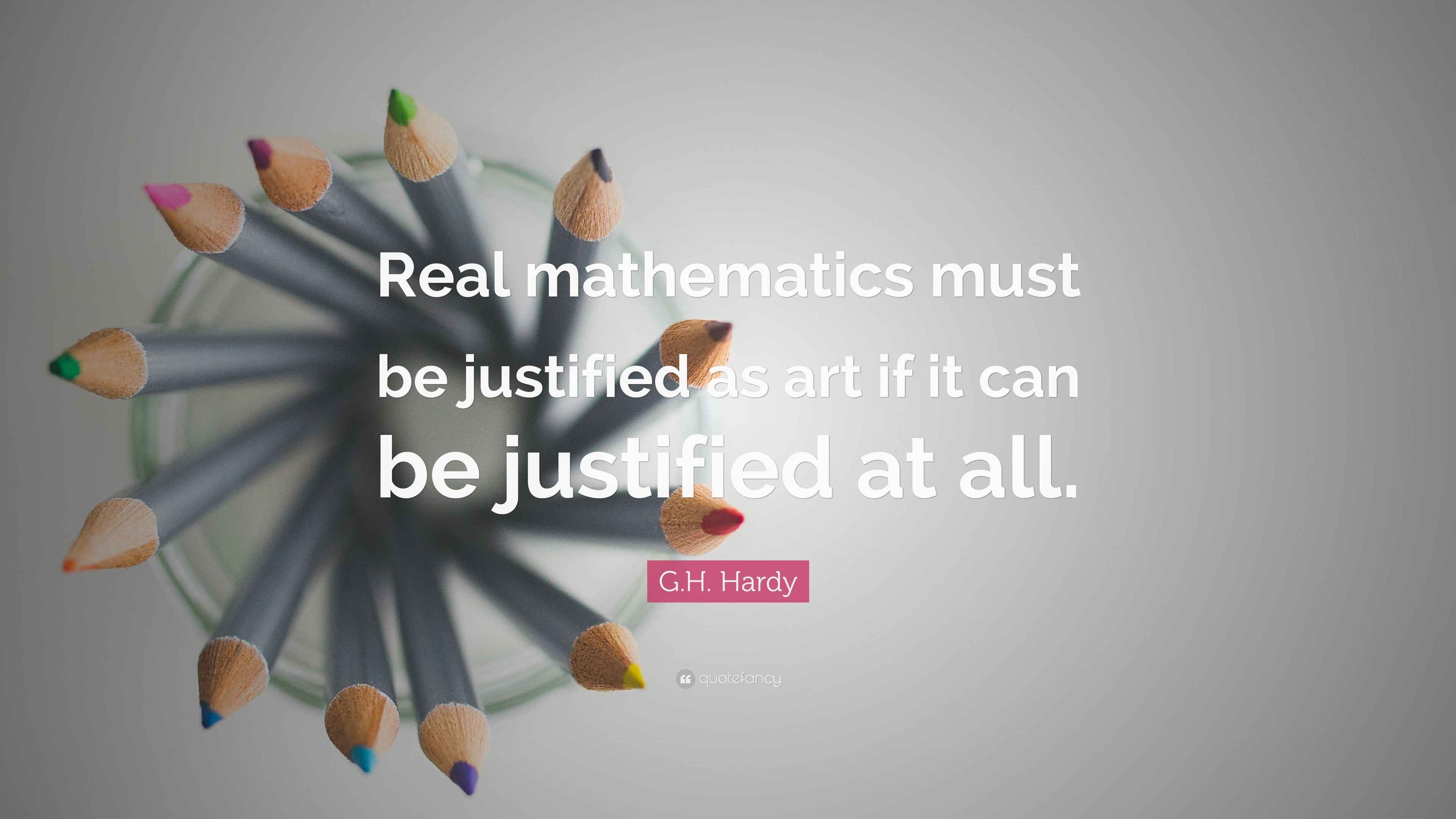G.H. Hardy Quote: “Real mathematics must be justified as art if it can ...