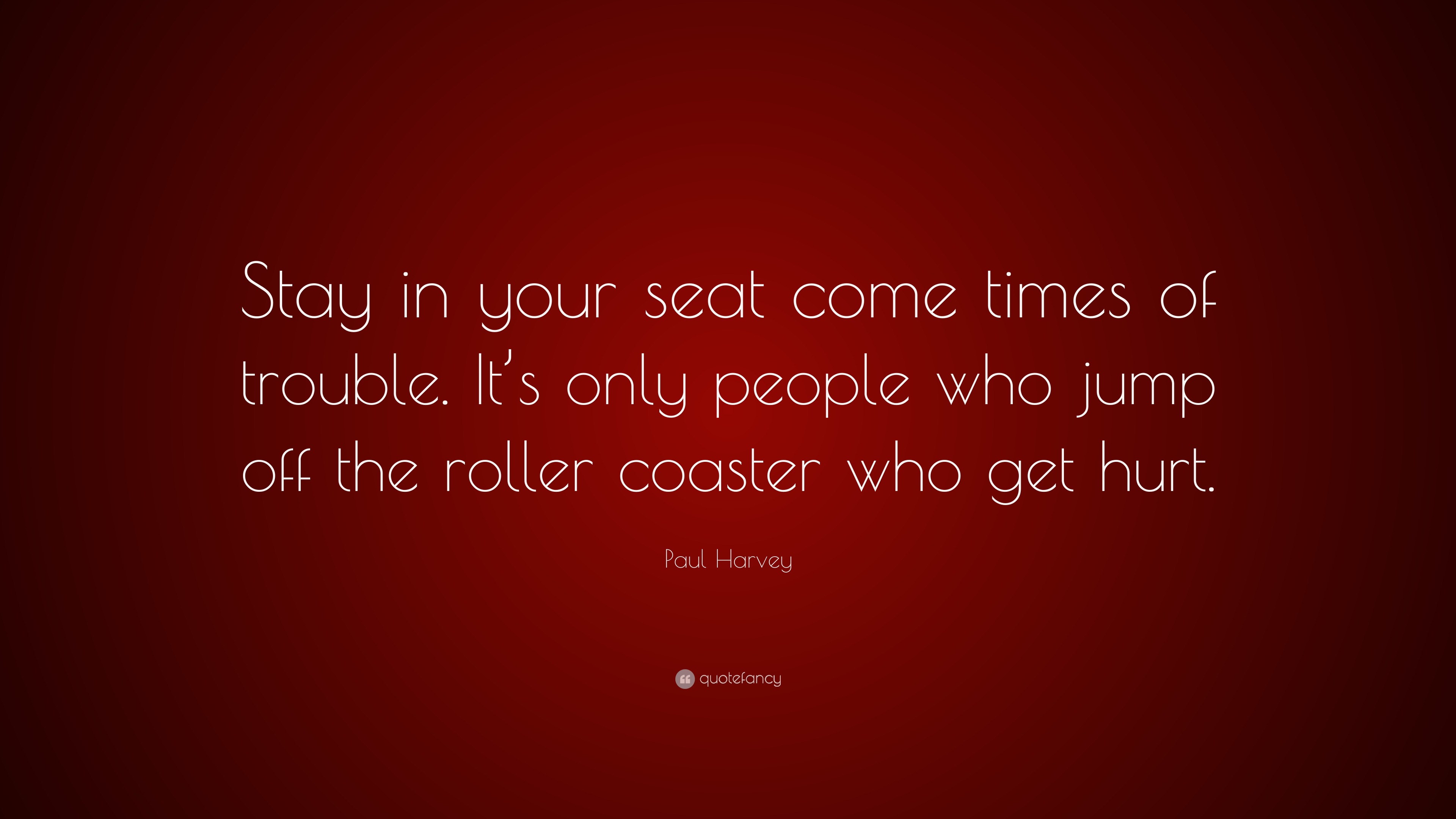 Paul Harvey Quote: “Stay in your seat come times of trouble. It’s only ...