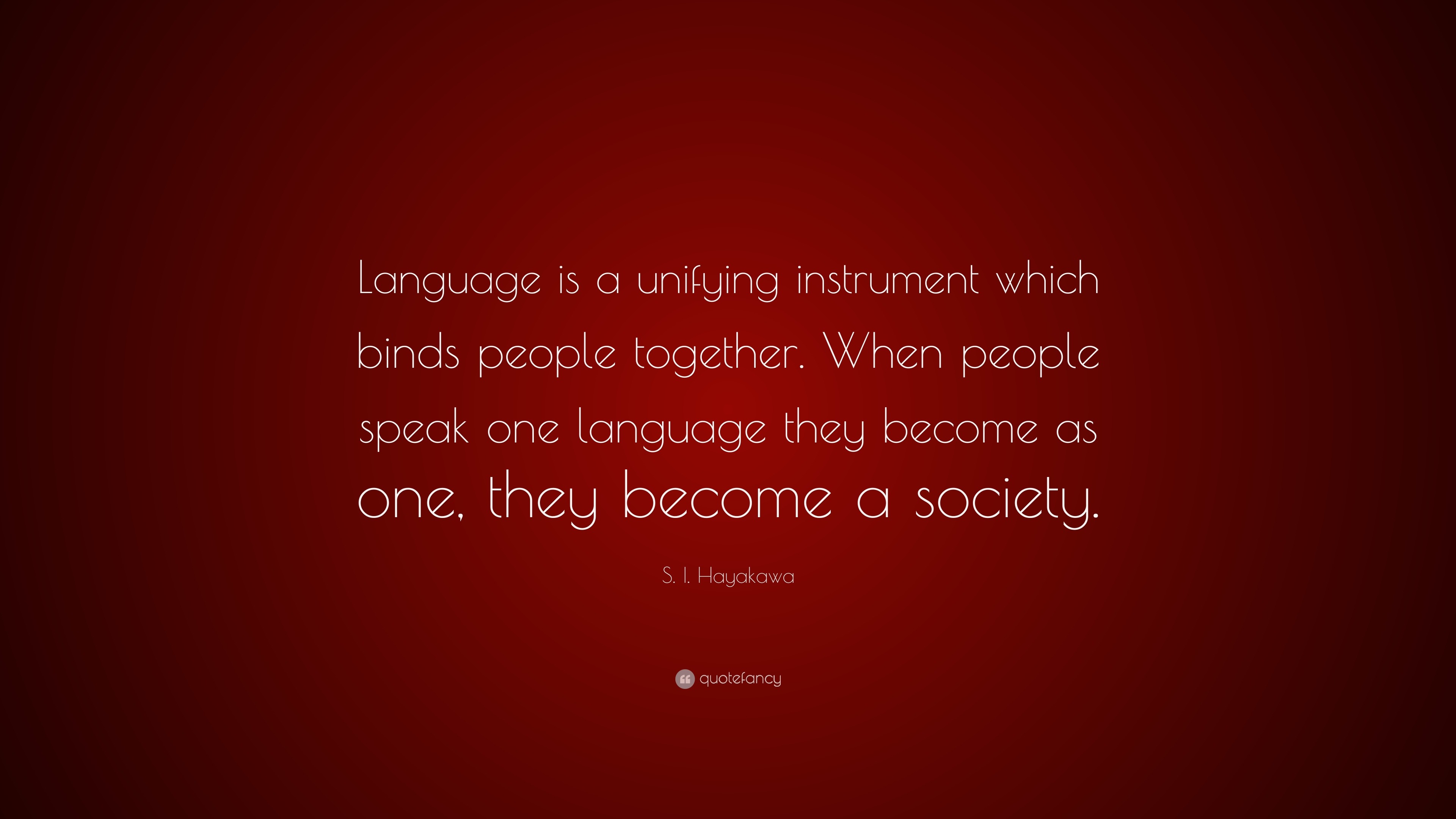 S. I. Hayakawa Quote: “Language is a unifying instrument which binds ...