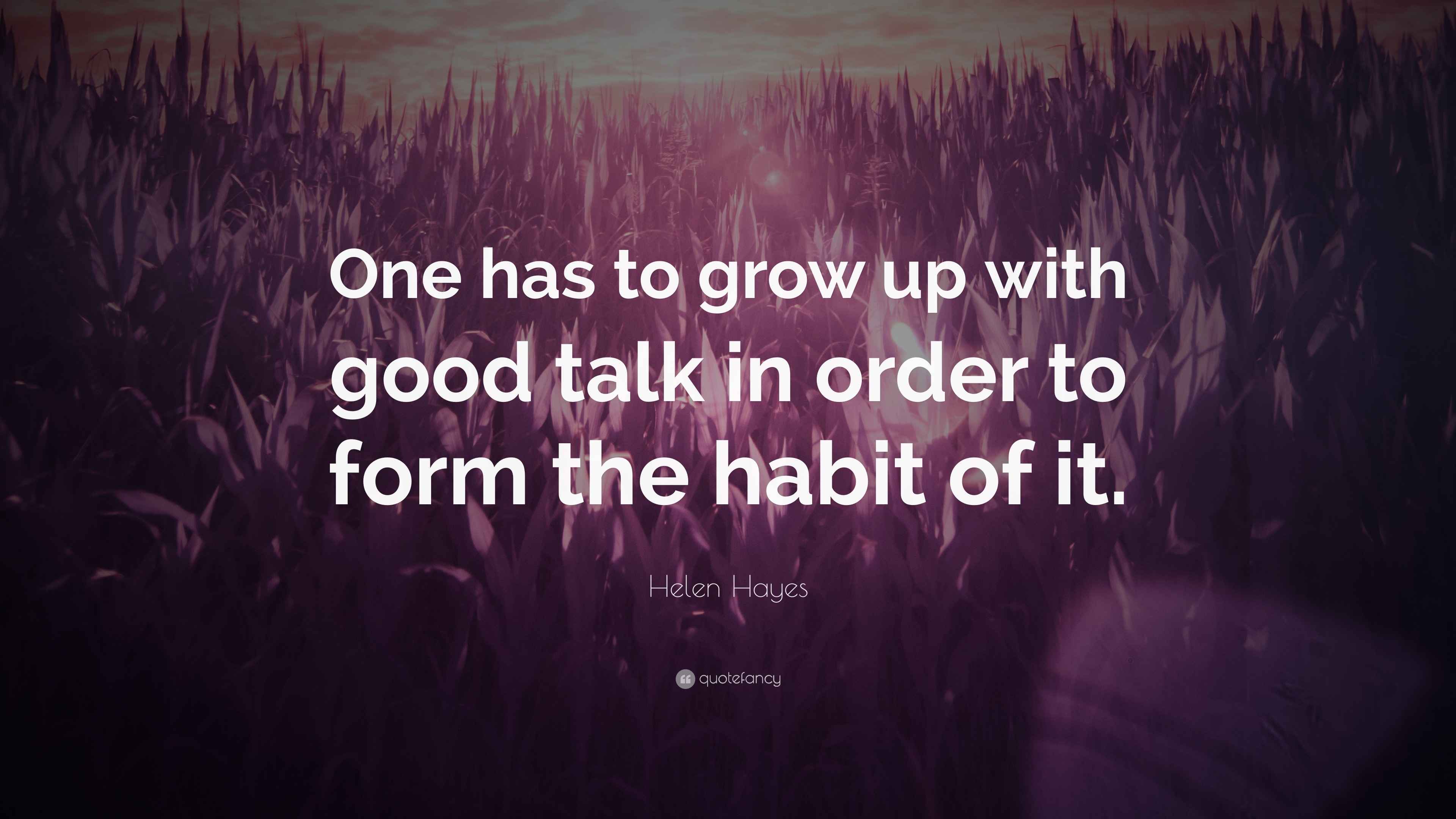 Helen Hayes Quote: “One has to grow up with good talk in order to form ...