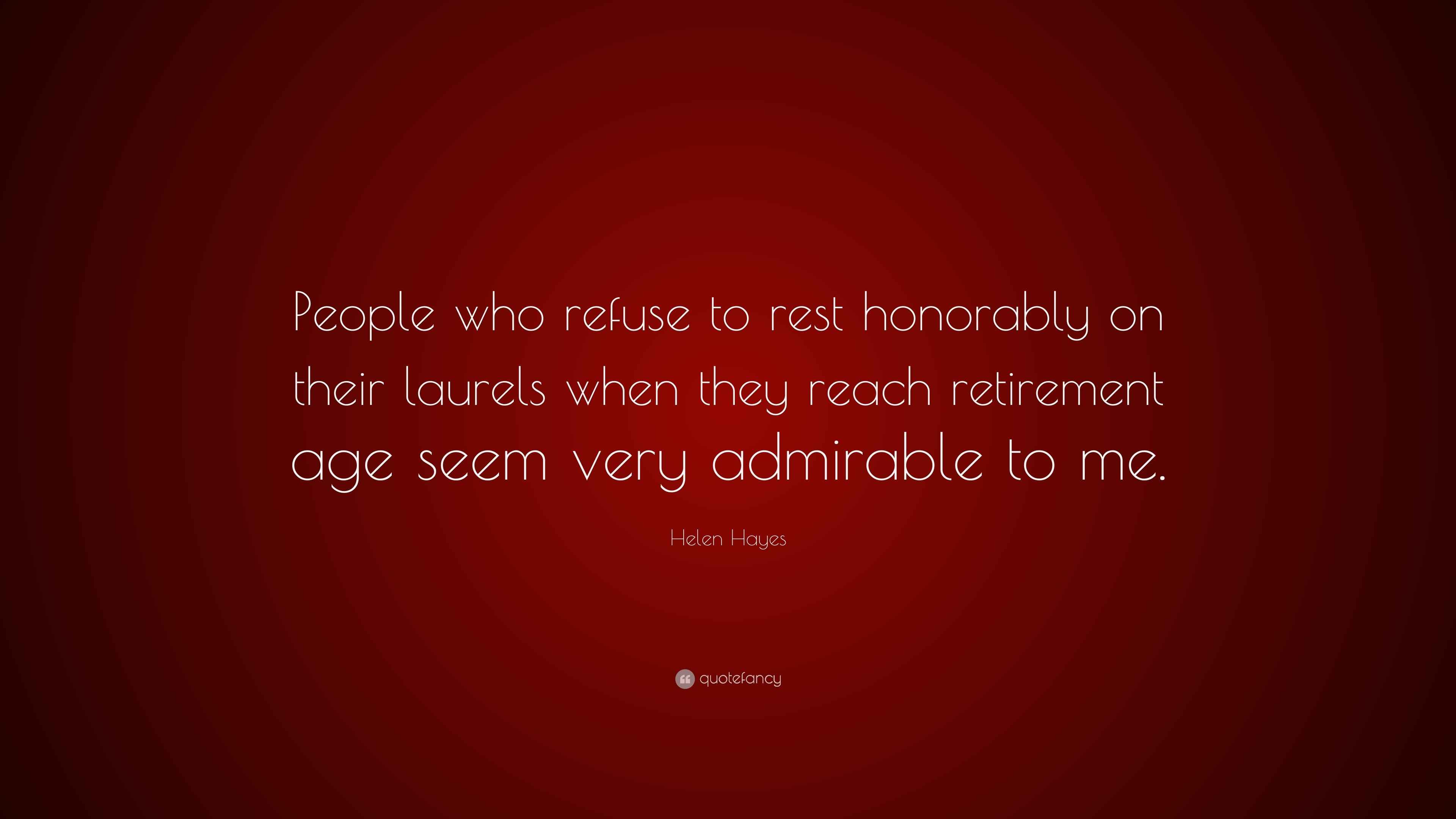 Helen Hayes Quote: “People who refuse to rest honorably on their ...