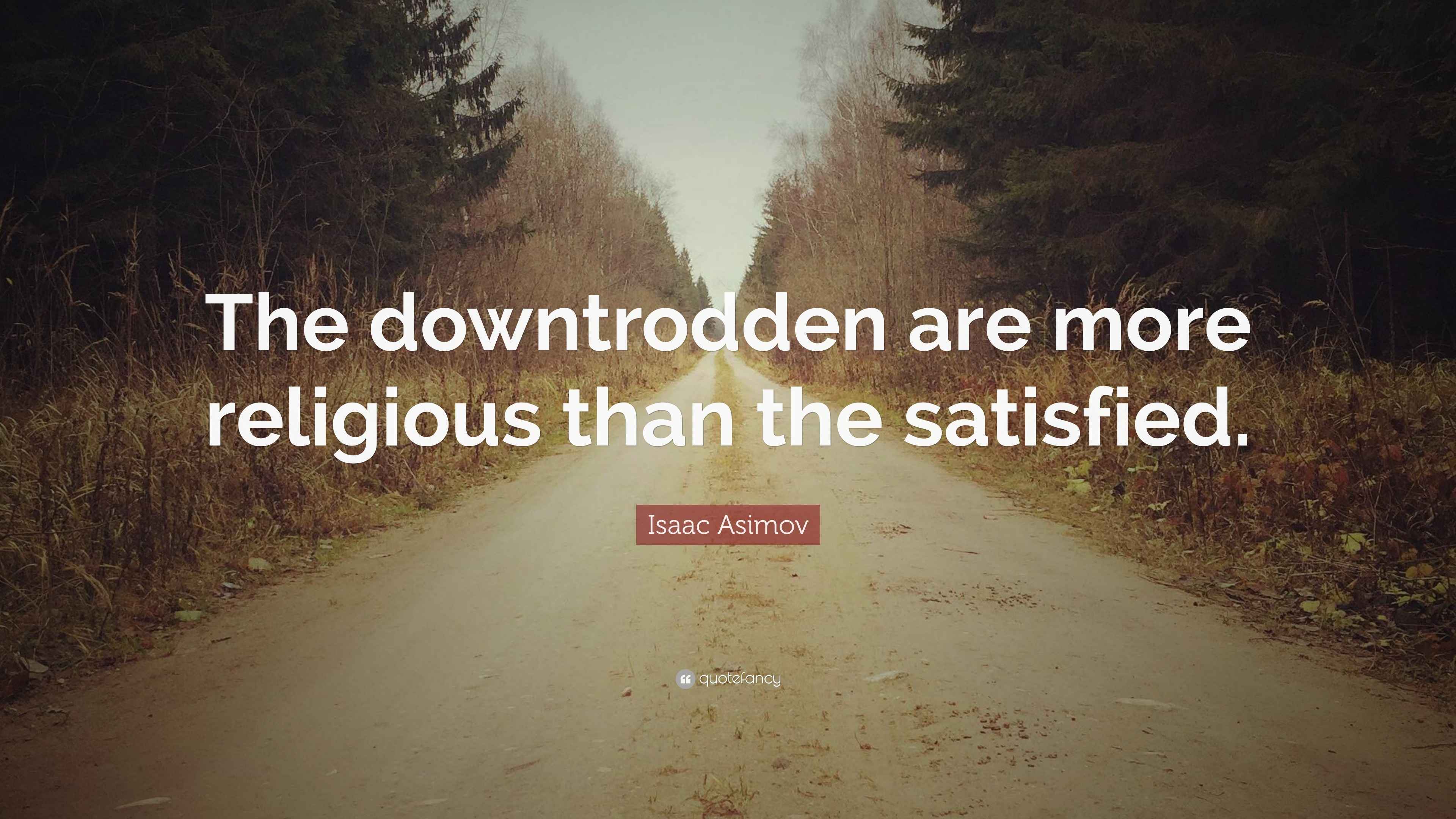 Isaac Asimov Quote: “The downtrodden are more religious than the ...
