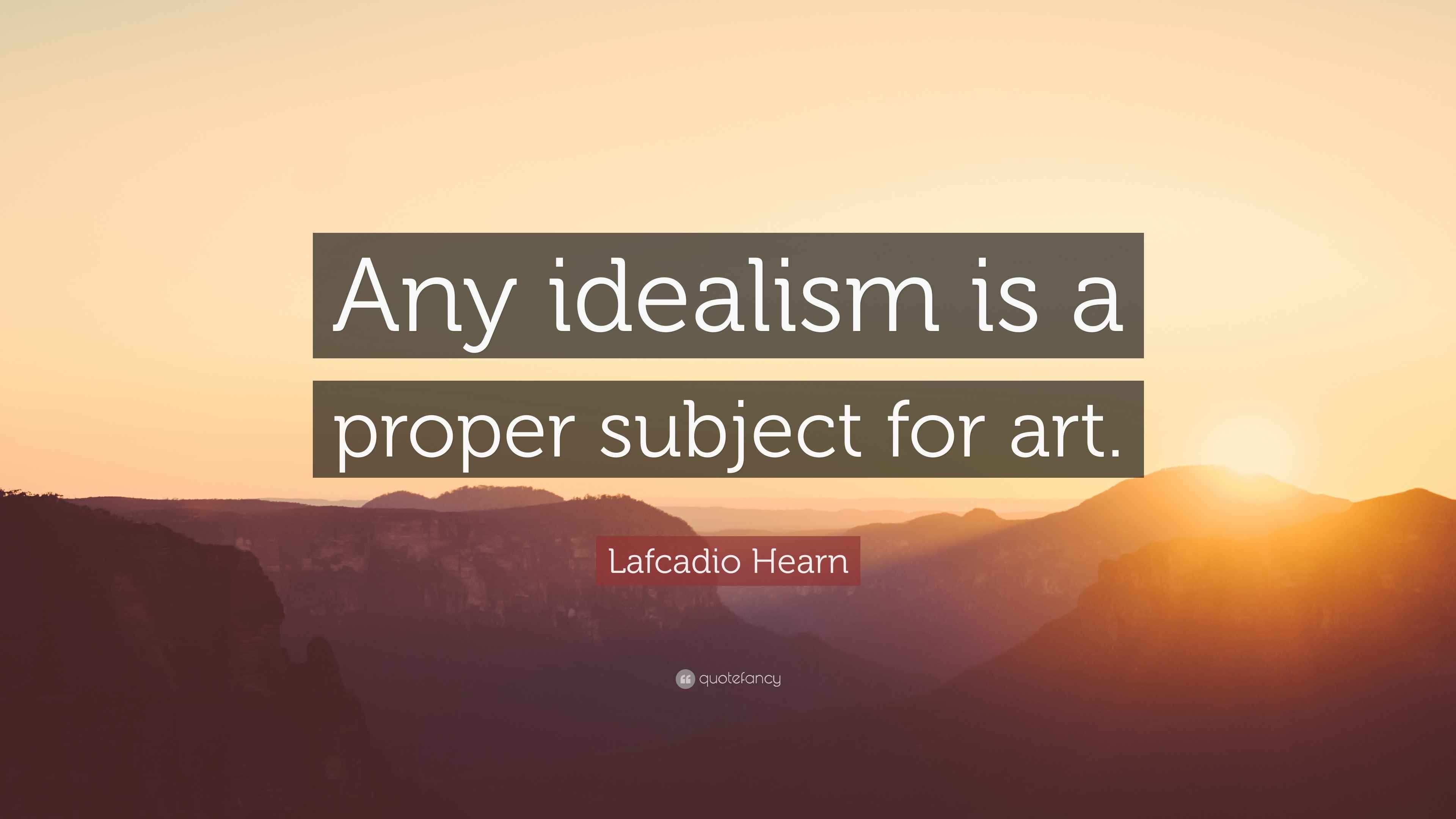 Lafcadio Hearn Quote: “Any idealism is a proper subject for art.”