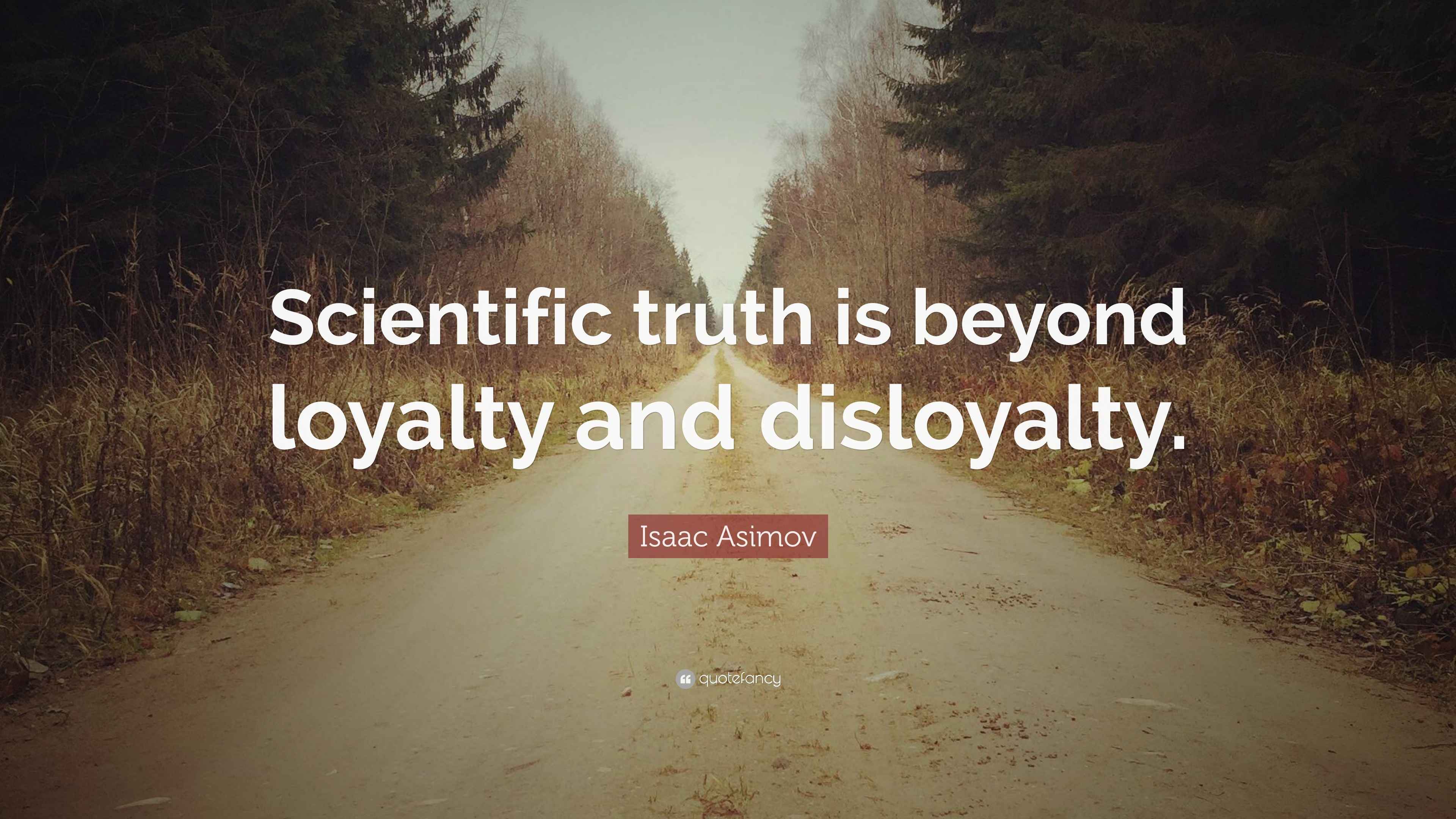 Isaac Asimov Quote: “Scientific truth is beyond loyalty and disloyalty.”
