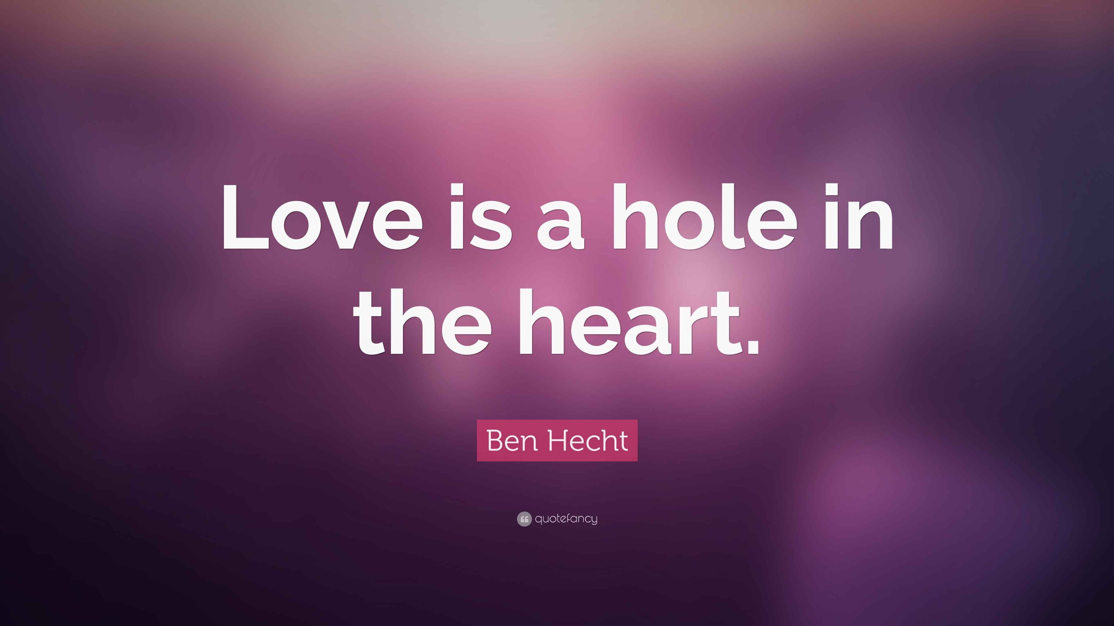Ben Hecht Quote: “Love is a hole in the heart.”