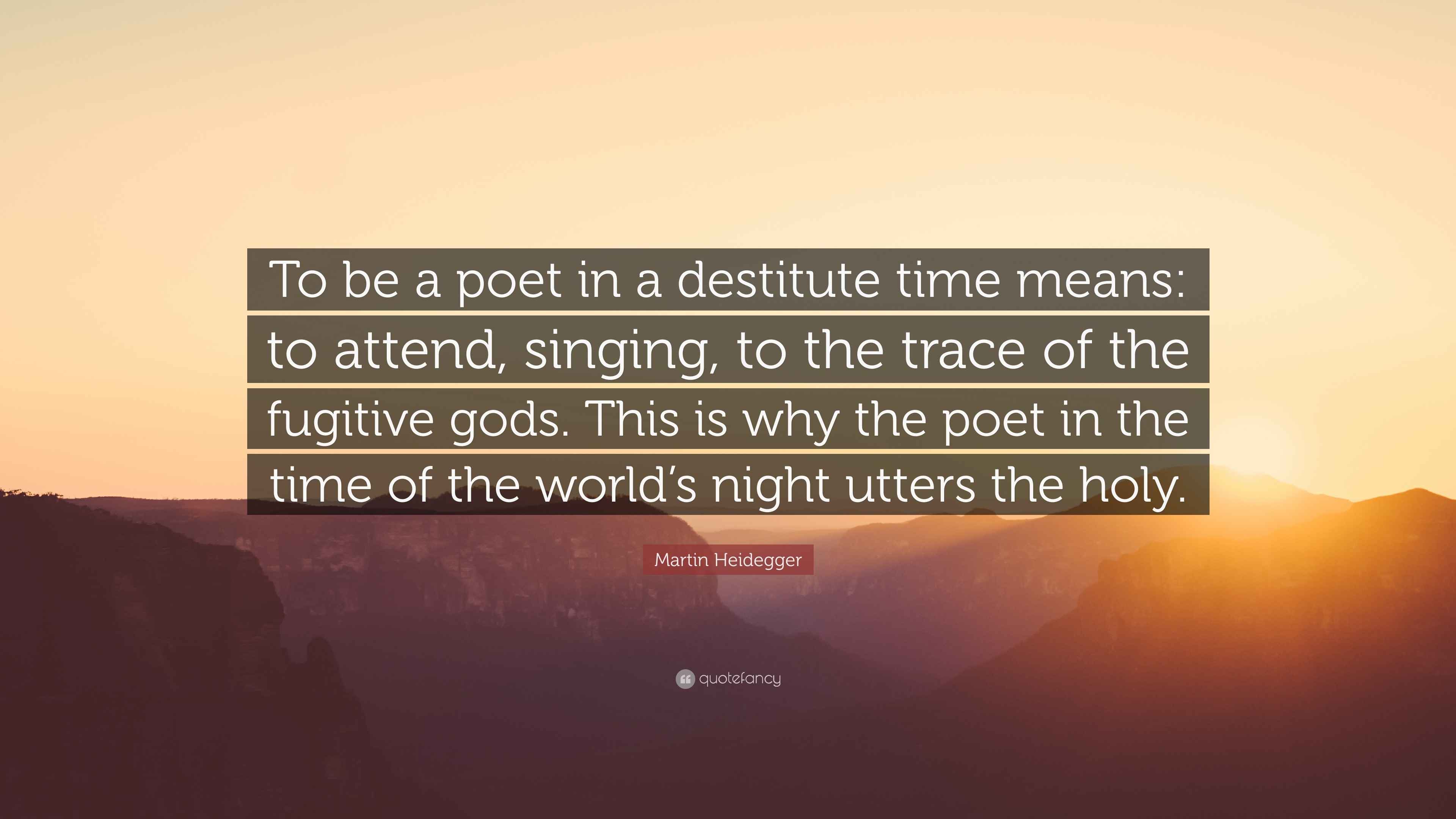 Martin Heidegger Quote: “To be a poet in a destitute time means: to ...