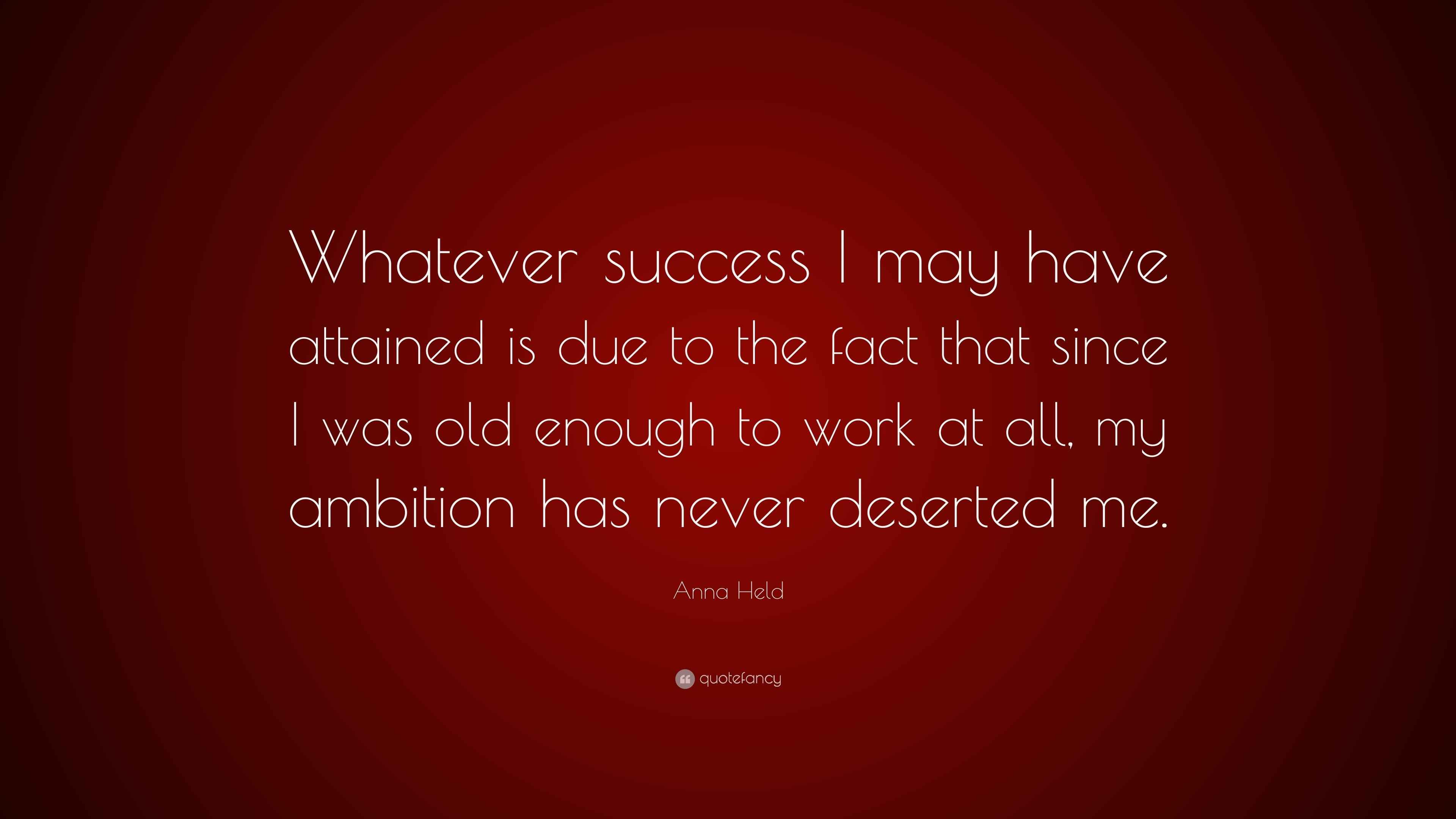 Anna Held Quote: “Whatever success I may have attained is due to the ...