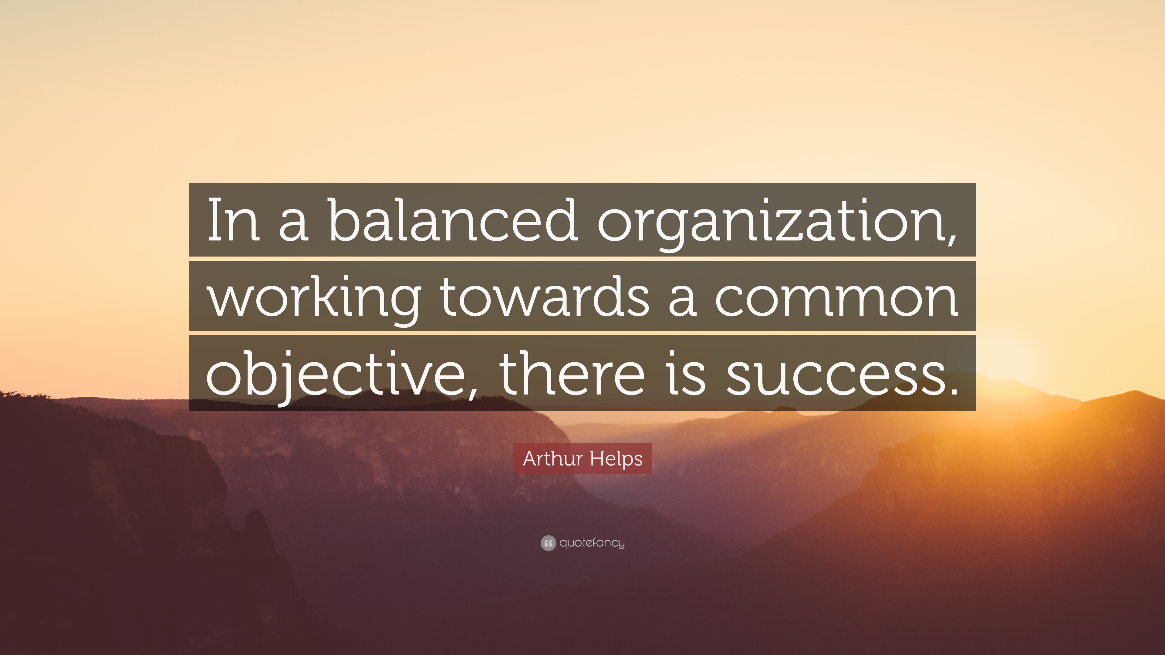 Arthur Helps Quote: “In a balanced organization, working towards a ...