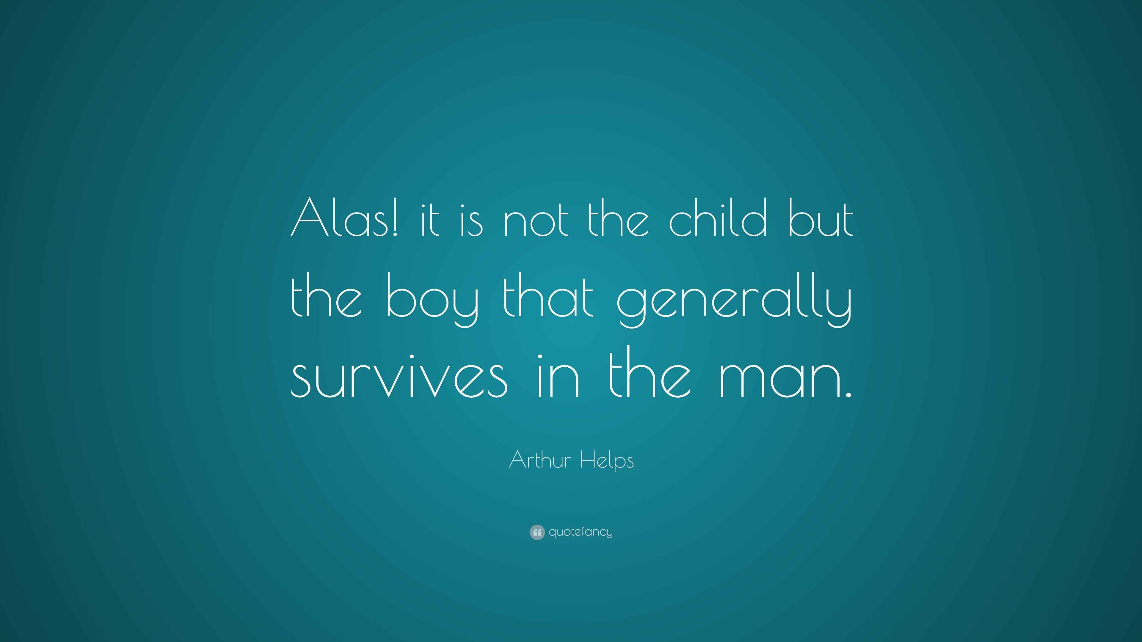 Arthur Helps Quote: “Alas! it is not the child but the boy that ...