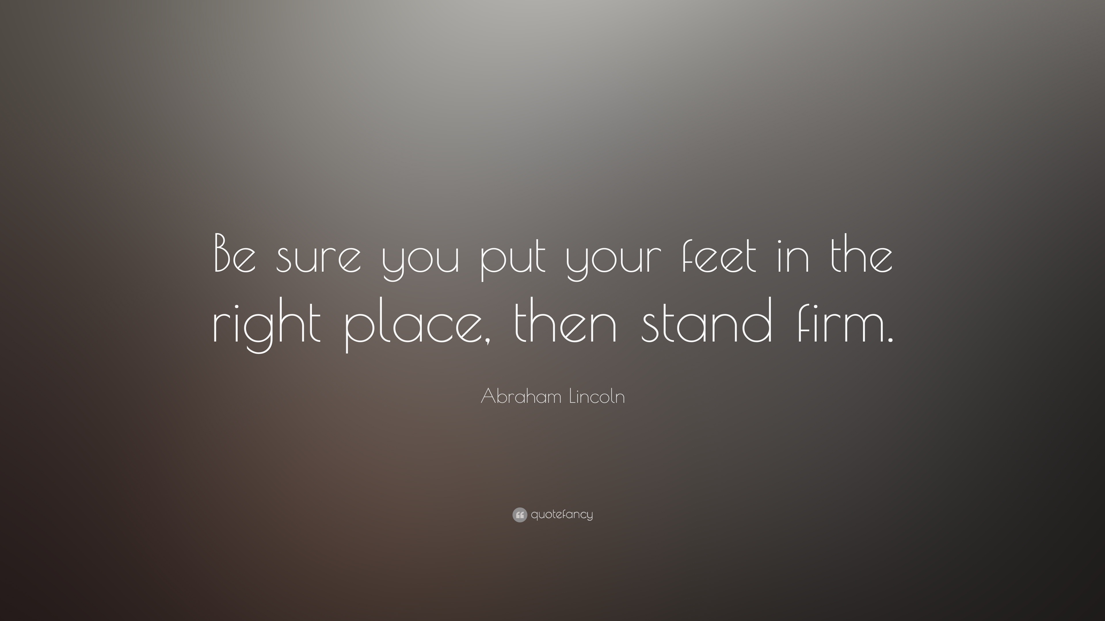 Abraham Lincoln Quote: “Be sure you put your feet in the right place ...