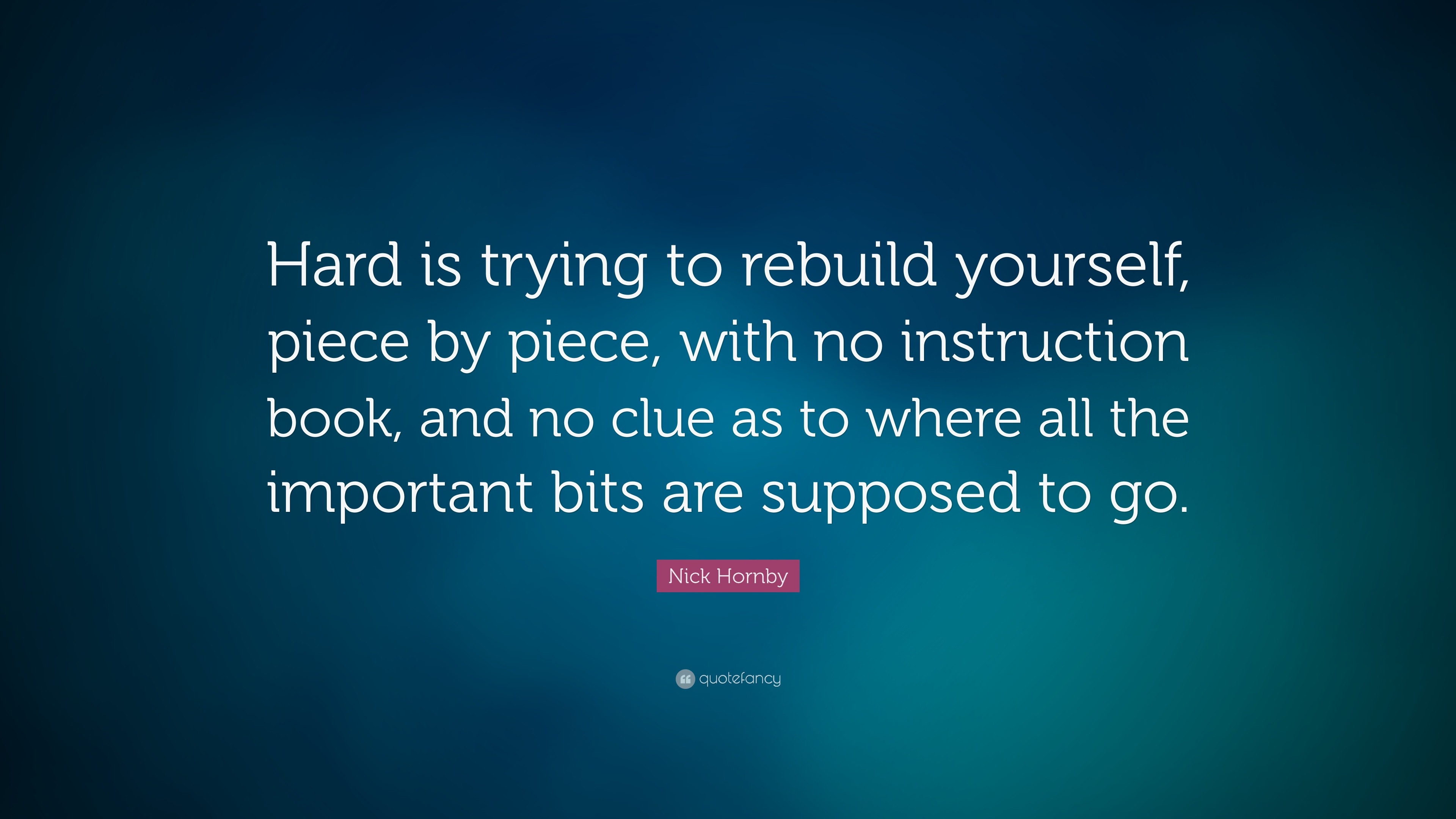 Nick Hornby Quote: “Hard is trying to rebuild yourself, piece by piece ...