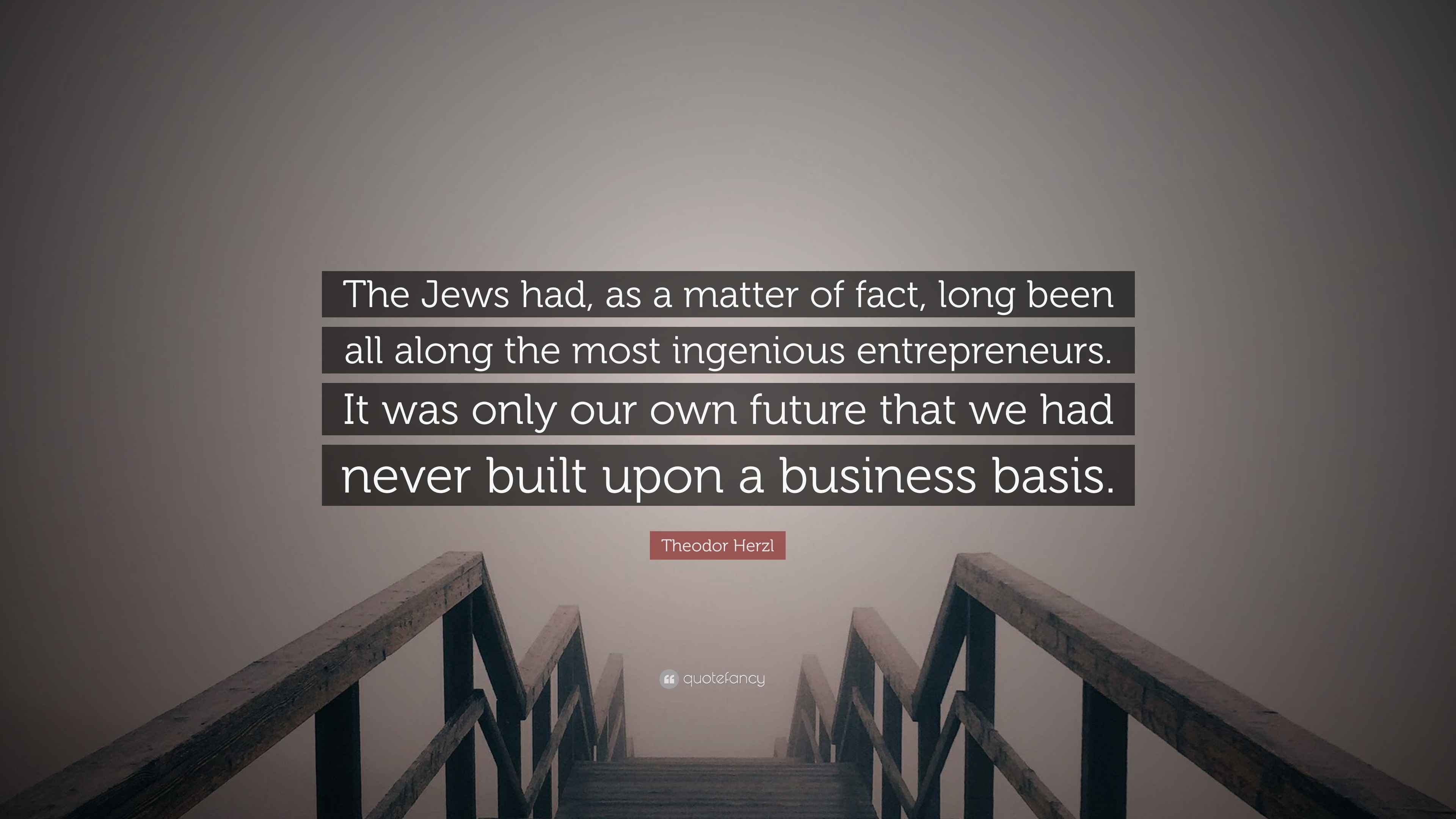 Theodor Herzl Quote: “The Jews had, as a matter of fact, long been all ...