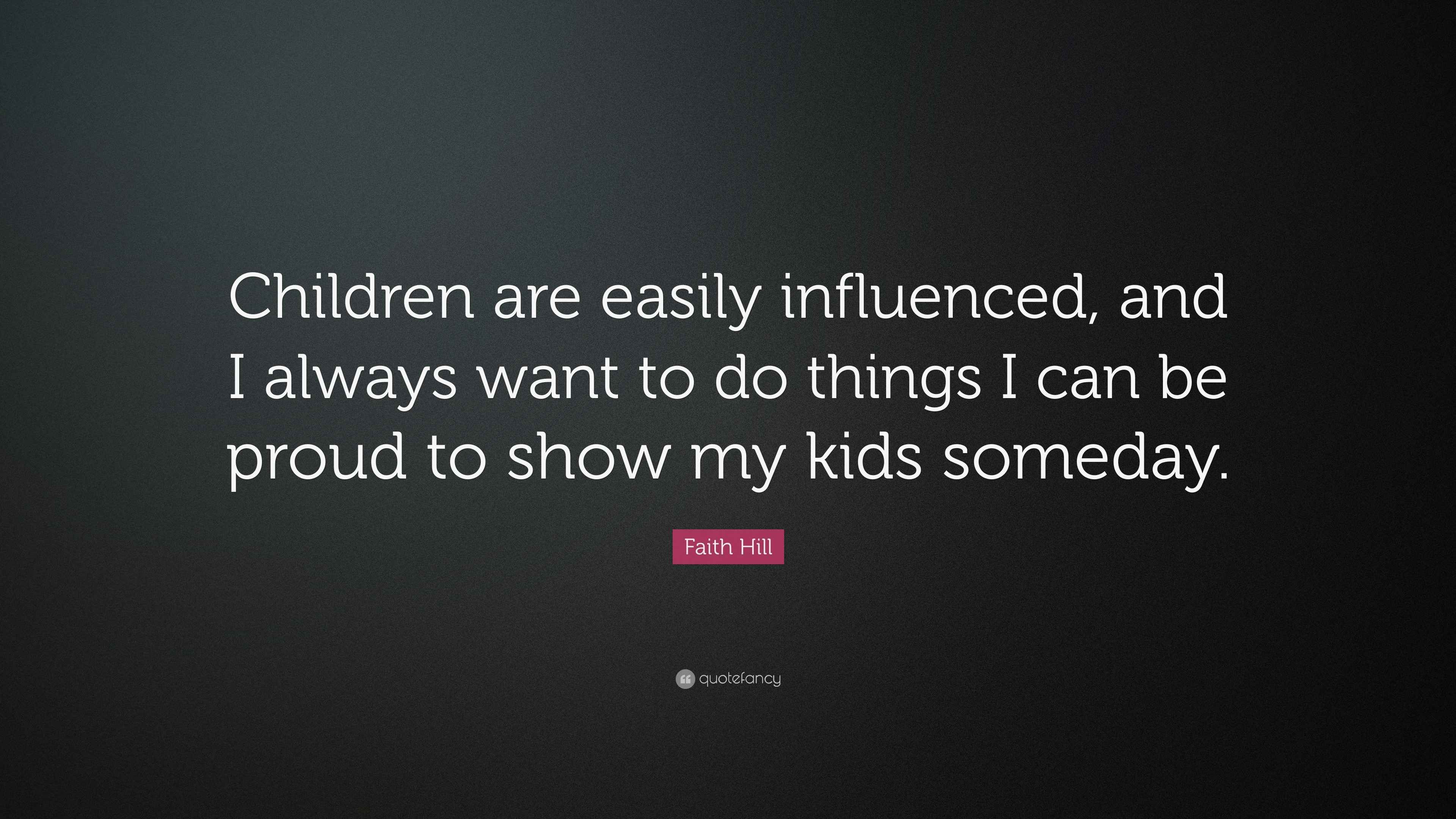 Faith Hill Quote: “Children are easily influenced, and I always want to ...