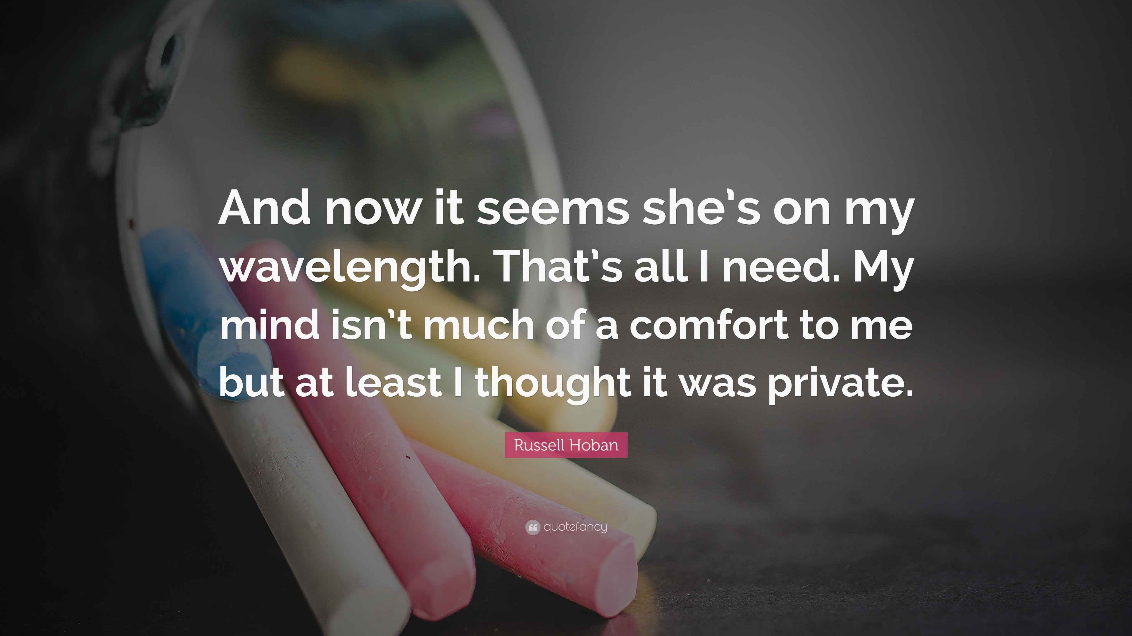Russell Hoban Quote: “And now it seems she’s on my wavelength. That’s ...