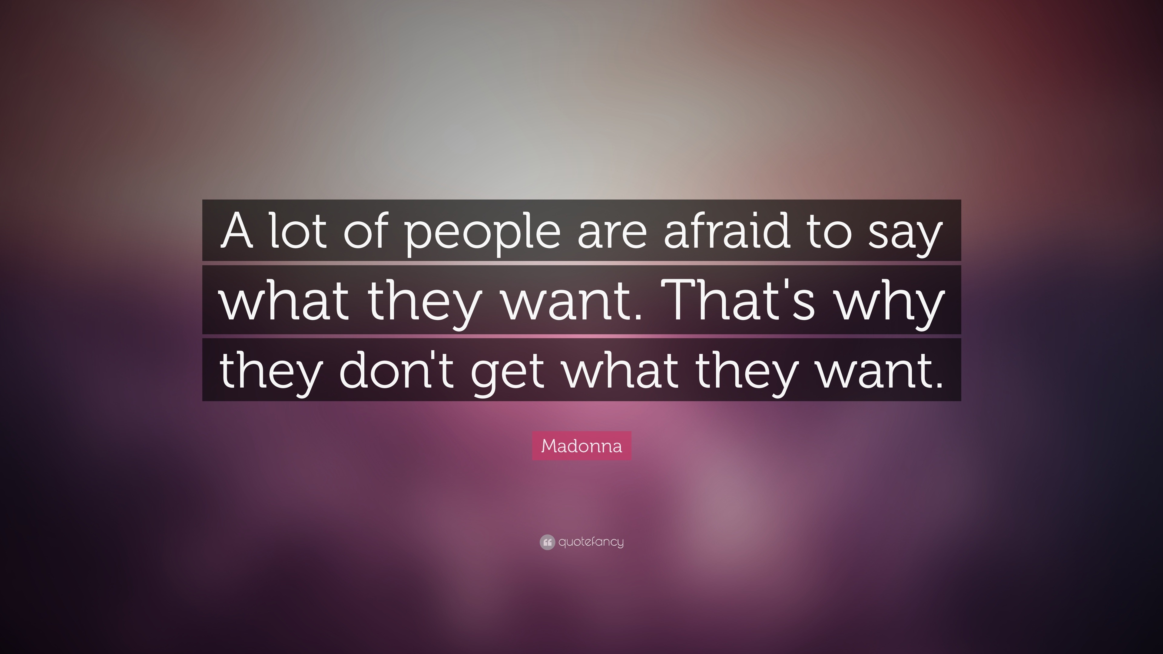 Madonna Quote: “A lot of people are afraid to say what they want. That ...