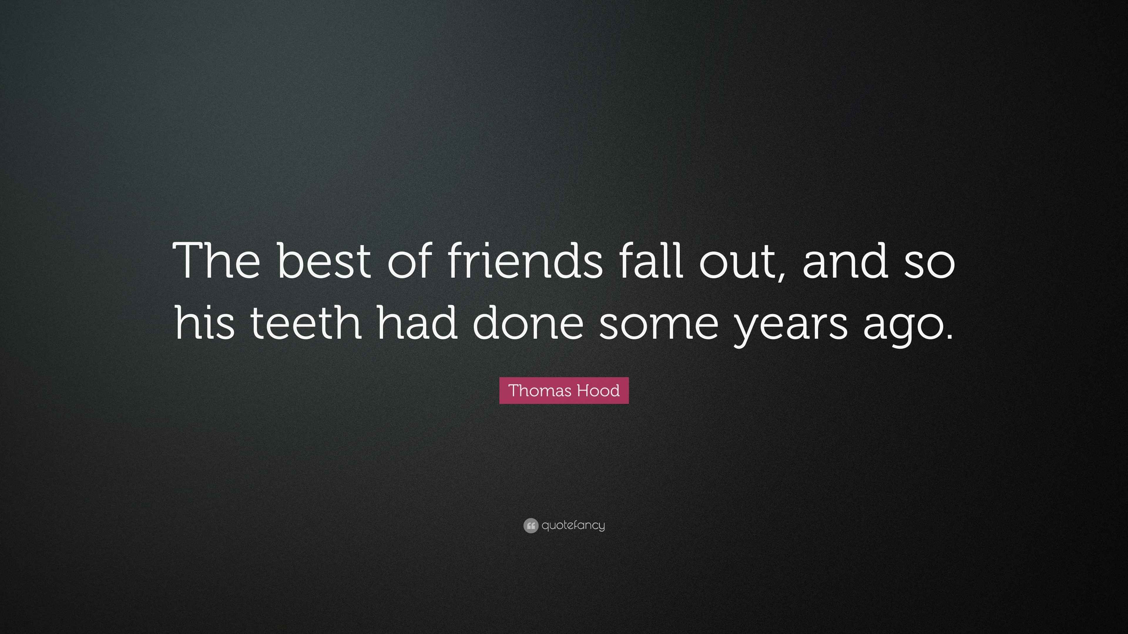 Thomas Hood Quote: “The best of friends fall out, and so his teeth had ...