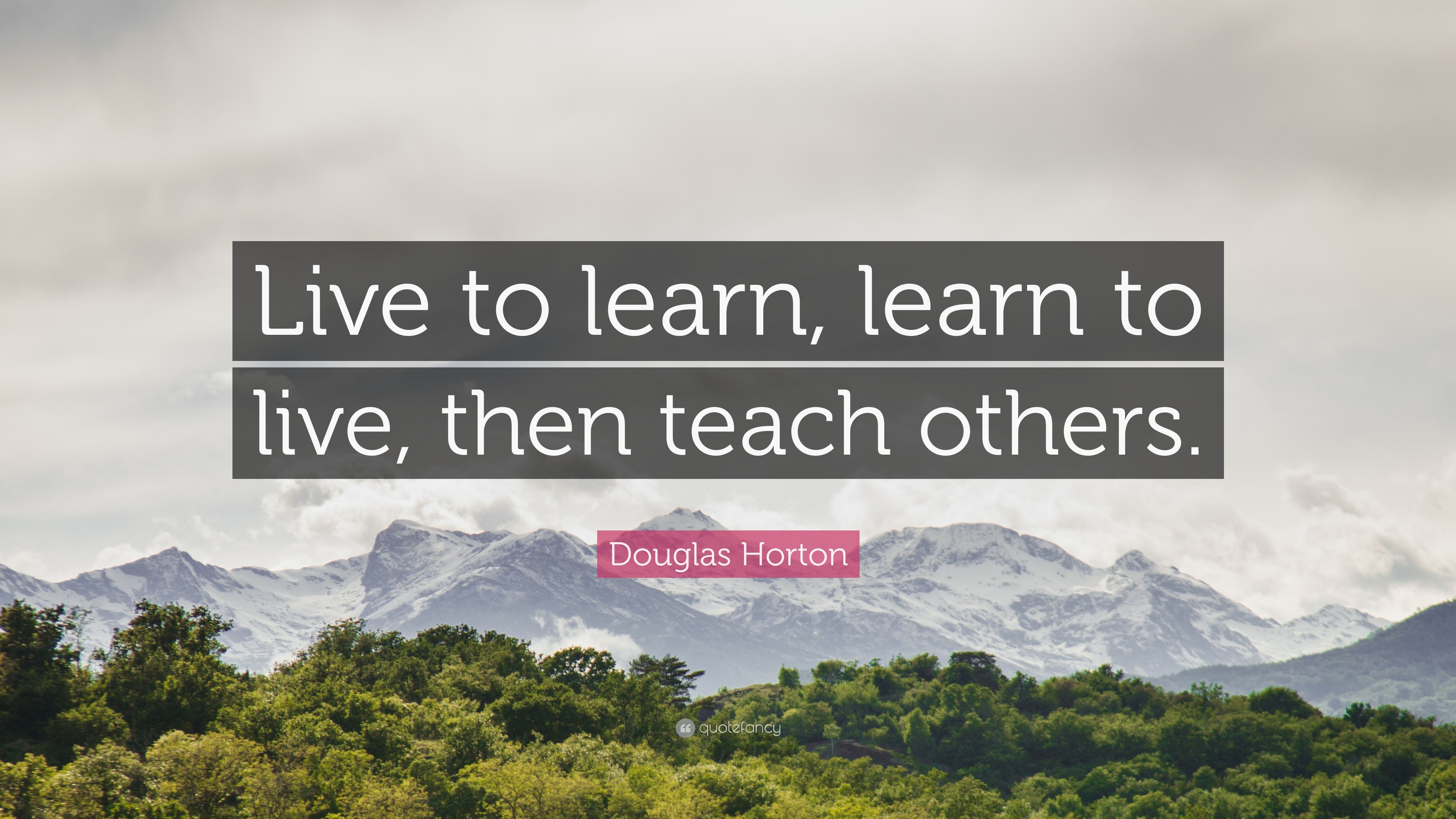 Douglas Horton Quote: “Live to learn, learn to live, then teach others.”