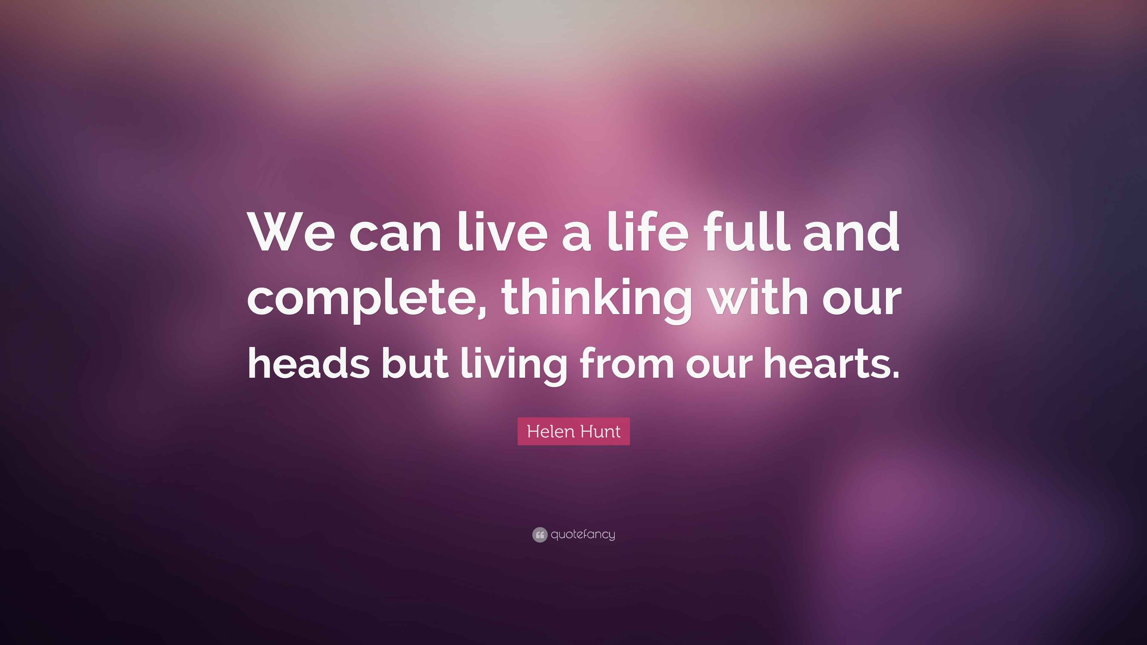 Helen Hunt Quote: “We can live a life full and complete, thinking with ...