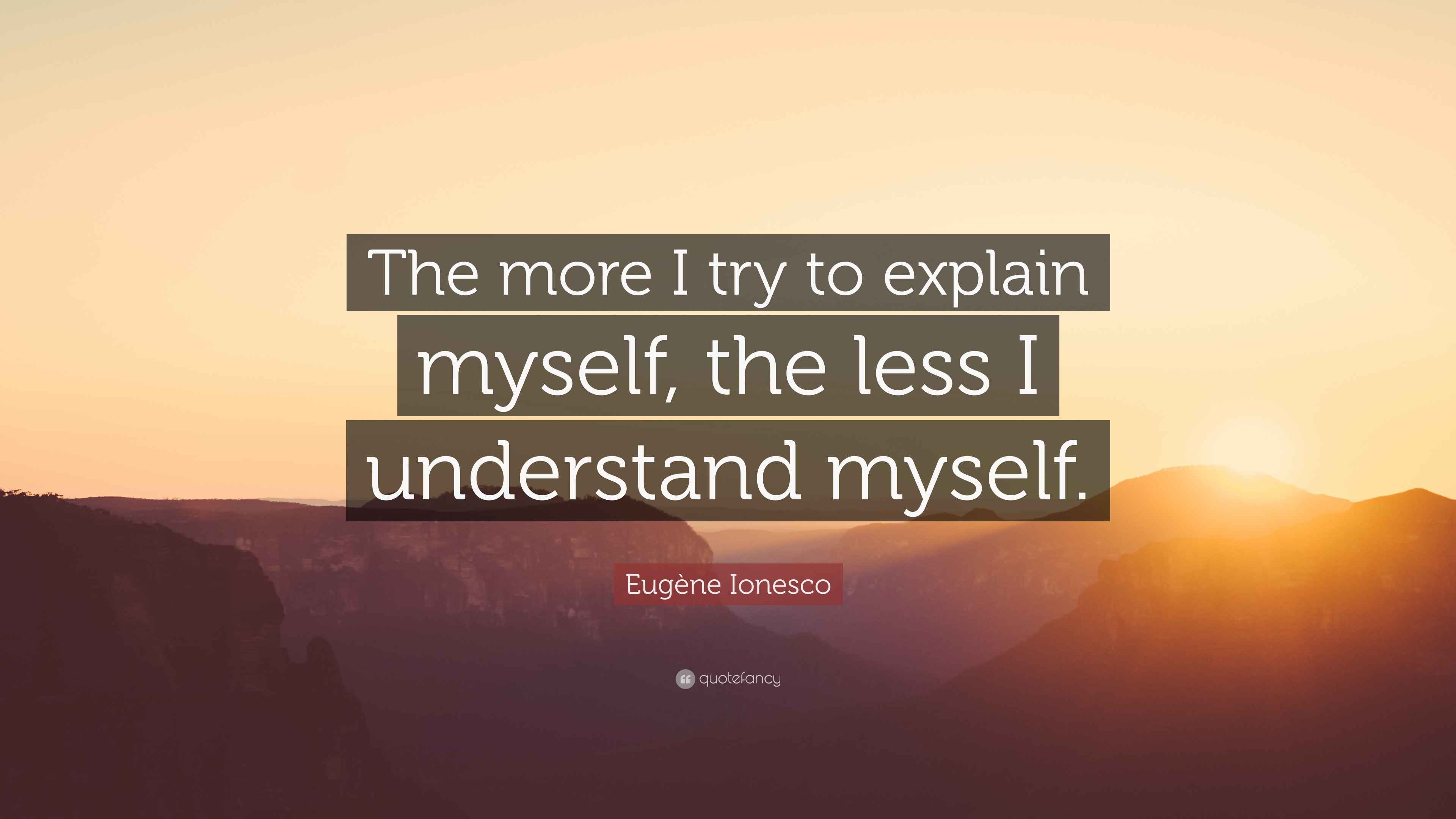 Eugène Ionesco Quote: “The more I try to explain myself, the less I ...