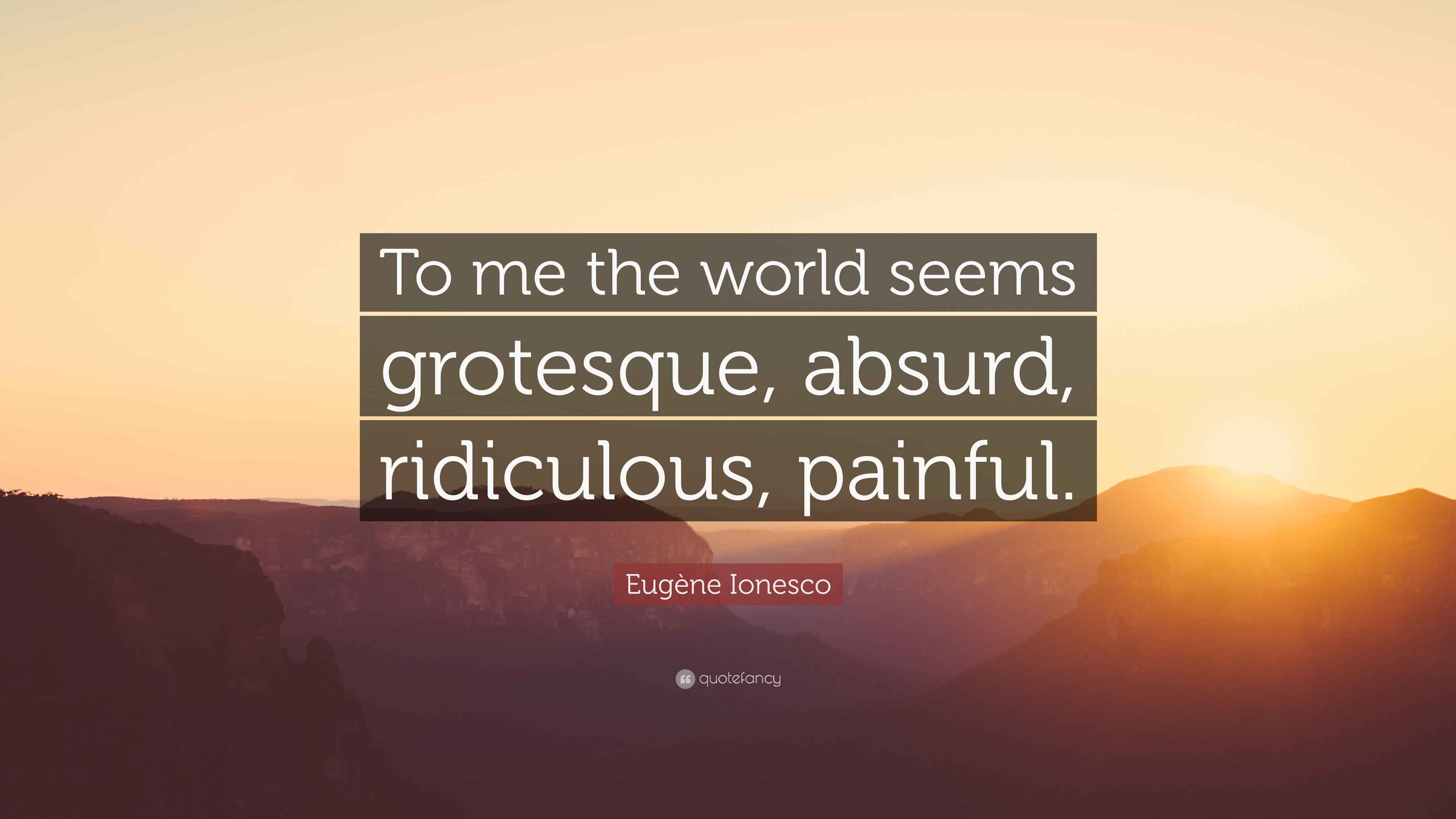 Eugène Ionesco Quote: “To me the world seems grotesque, absurd ...
