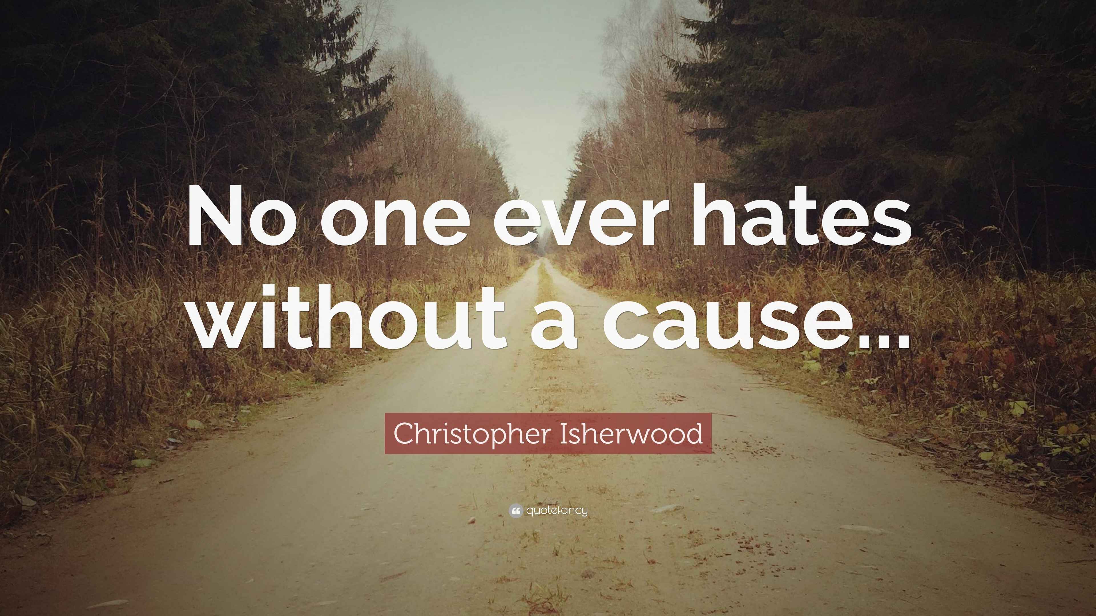 Christopher Isherwood Quote: “No one ever hates without a cause...”
