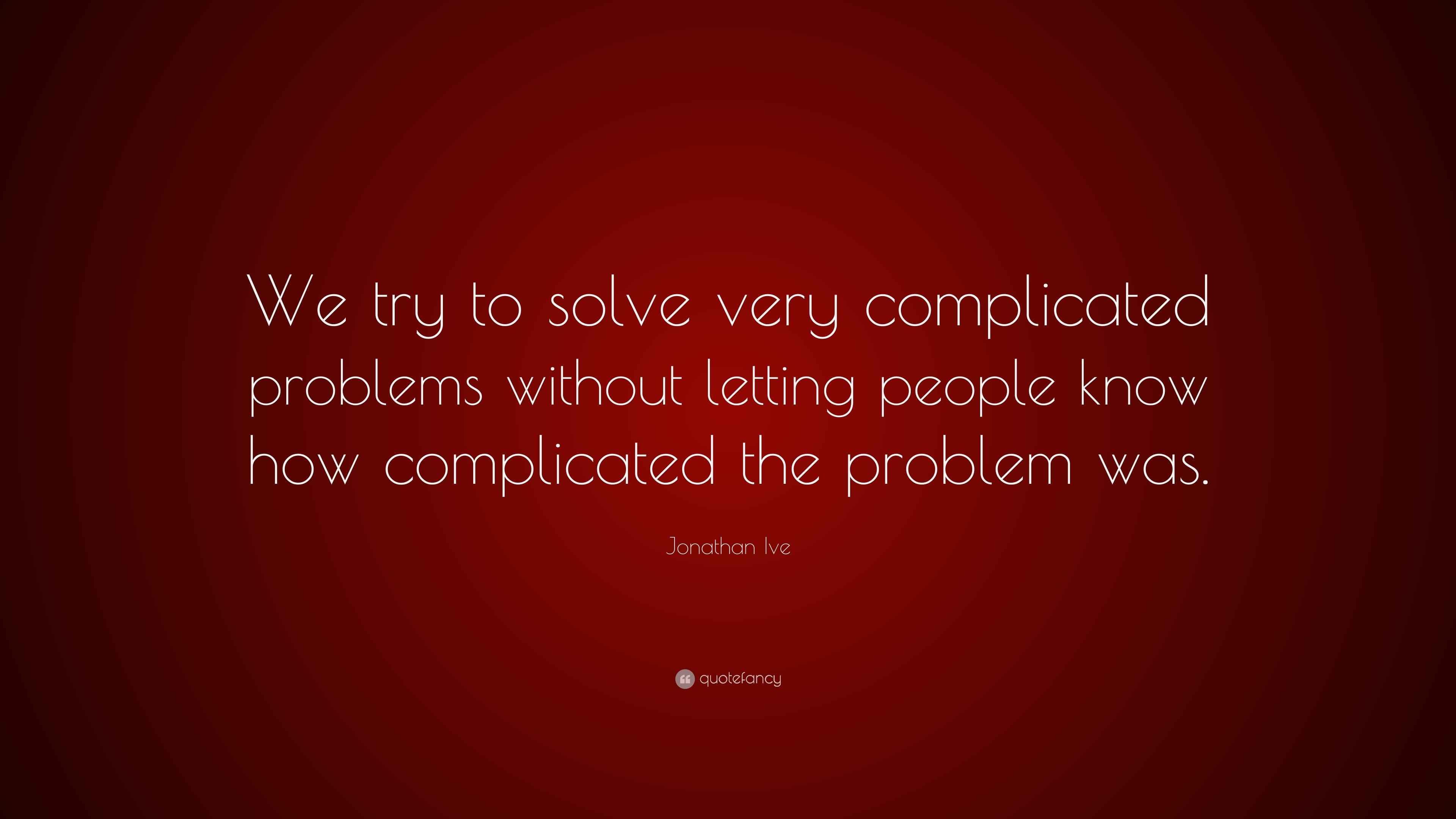 Jonathan Ive Quote: “We try to solve very complicated problems without ...