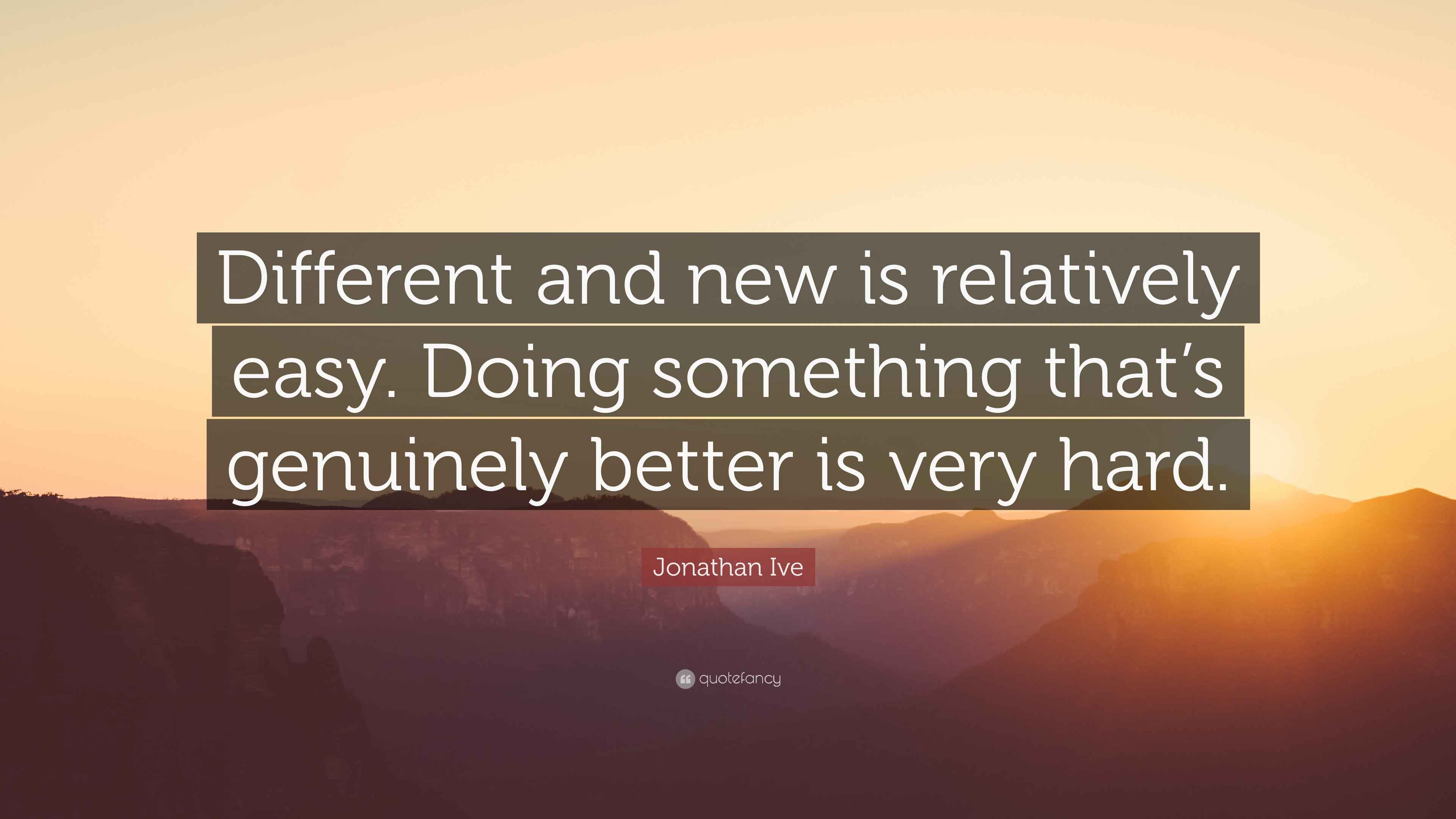 Jonathan Ive Quote: “Different and new is relatively easy. Doing ...