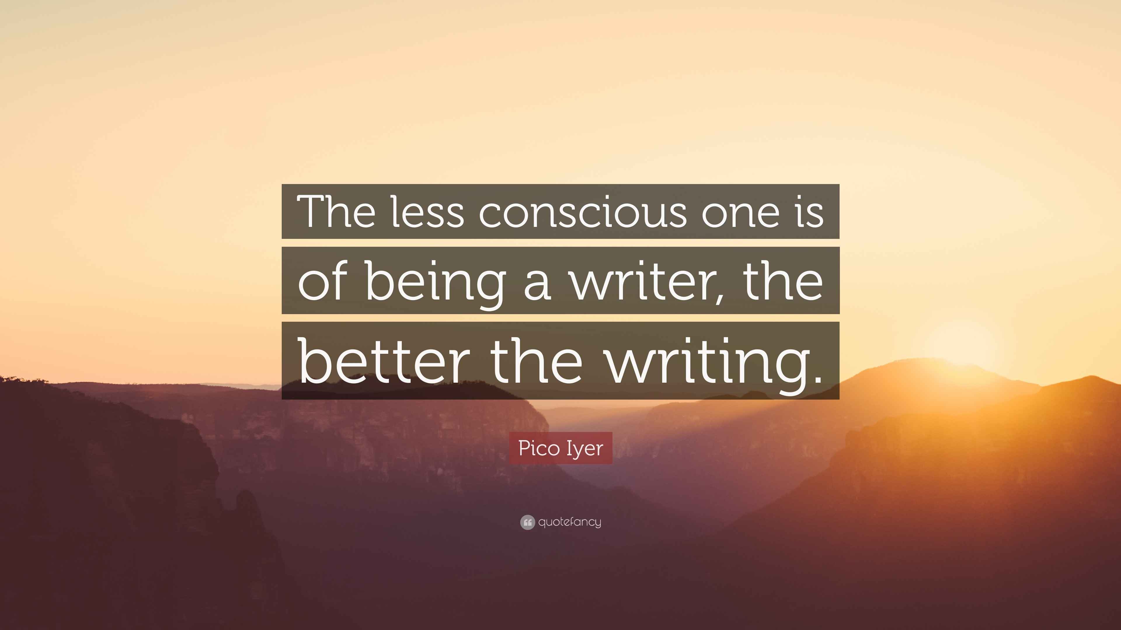 Pico Iyer Quote: “The less conscious one is of being a writer, the ...