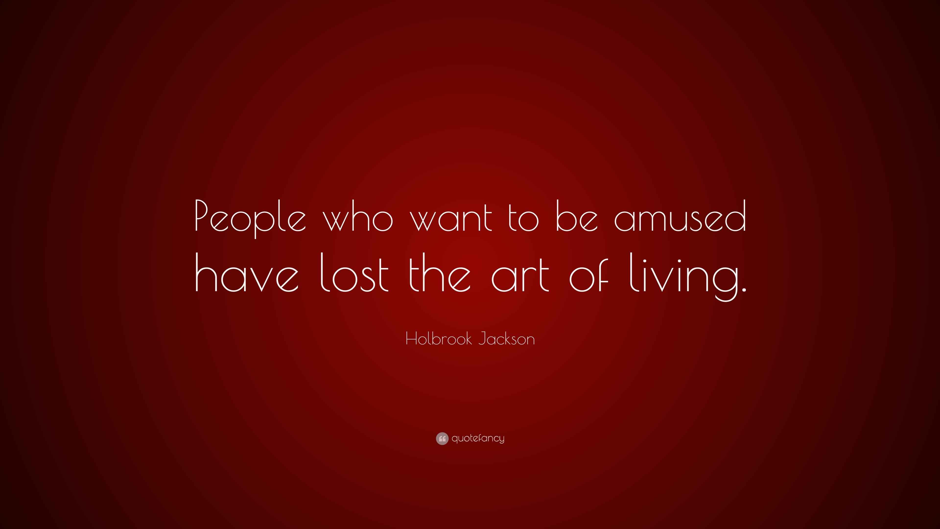 Holbrook Jackson Quote: “People who want to be amused have lost the art ...