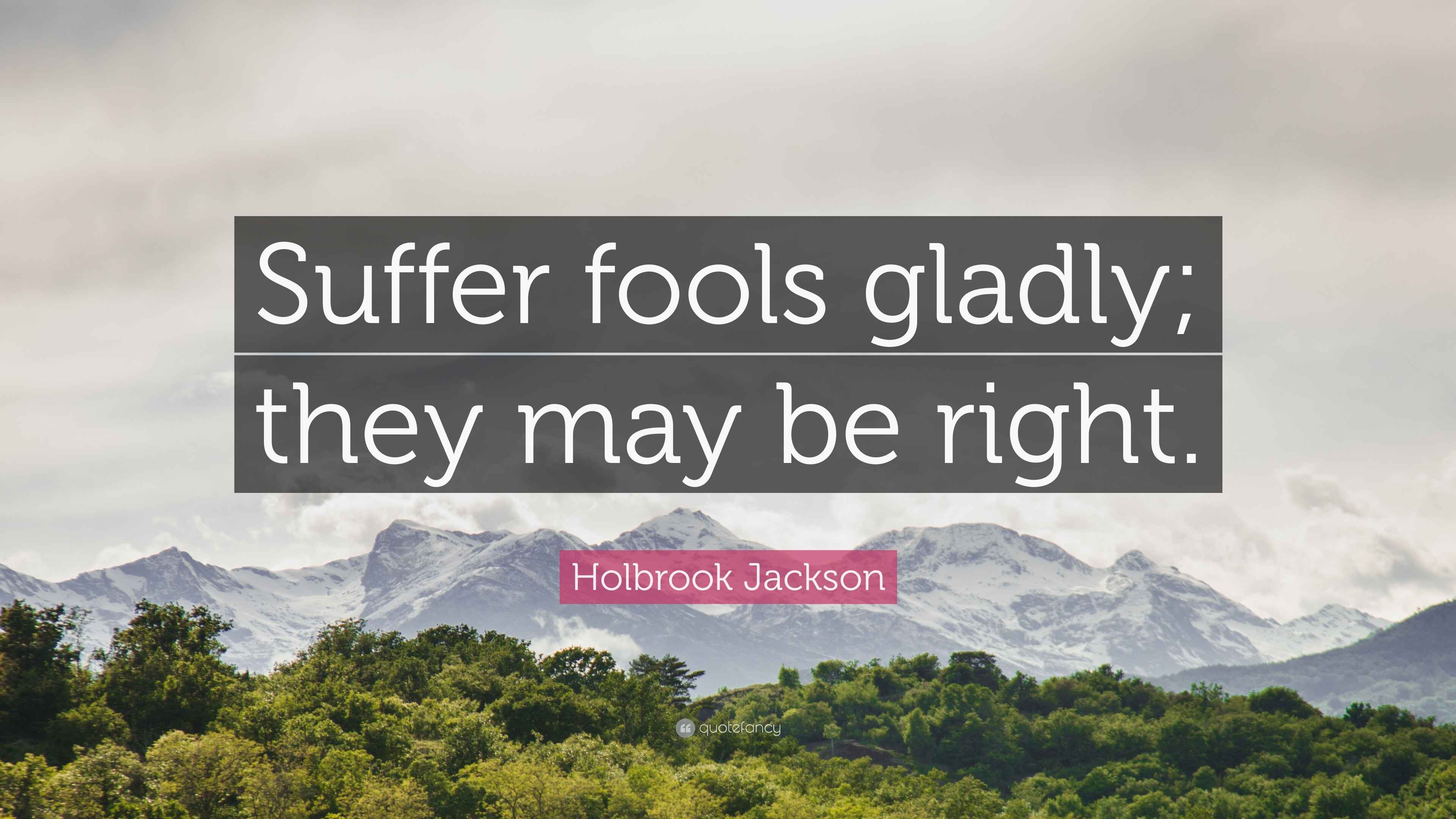 Holbrook Jackson Quote: “Suffer fools gladly; they may be right.”
