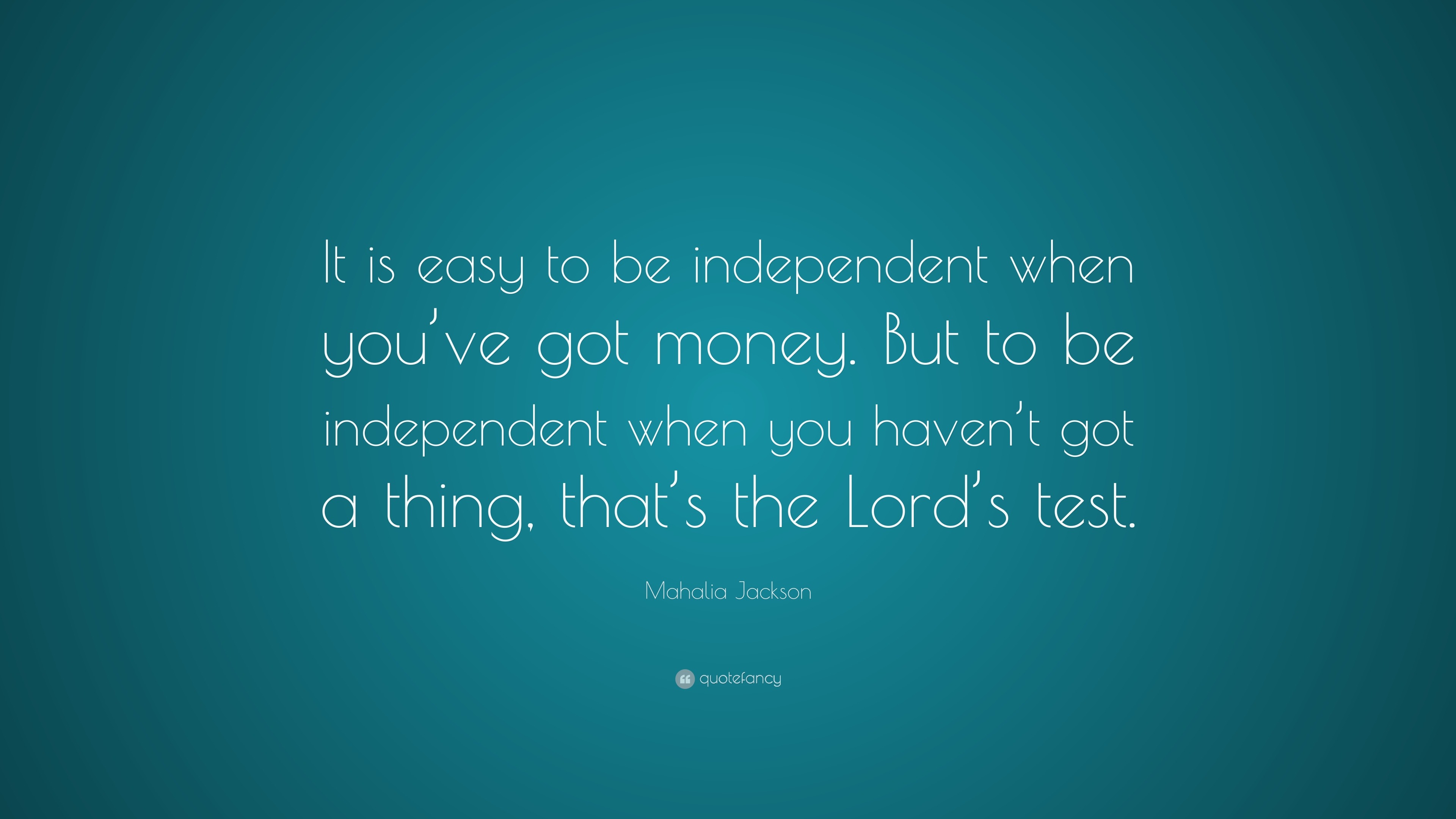 Mahalia Jackson Quote: “It is easy to be independent when you’ve got ...