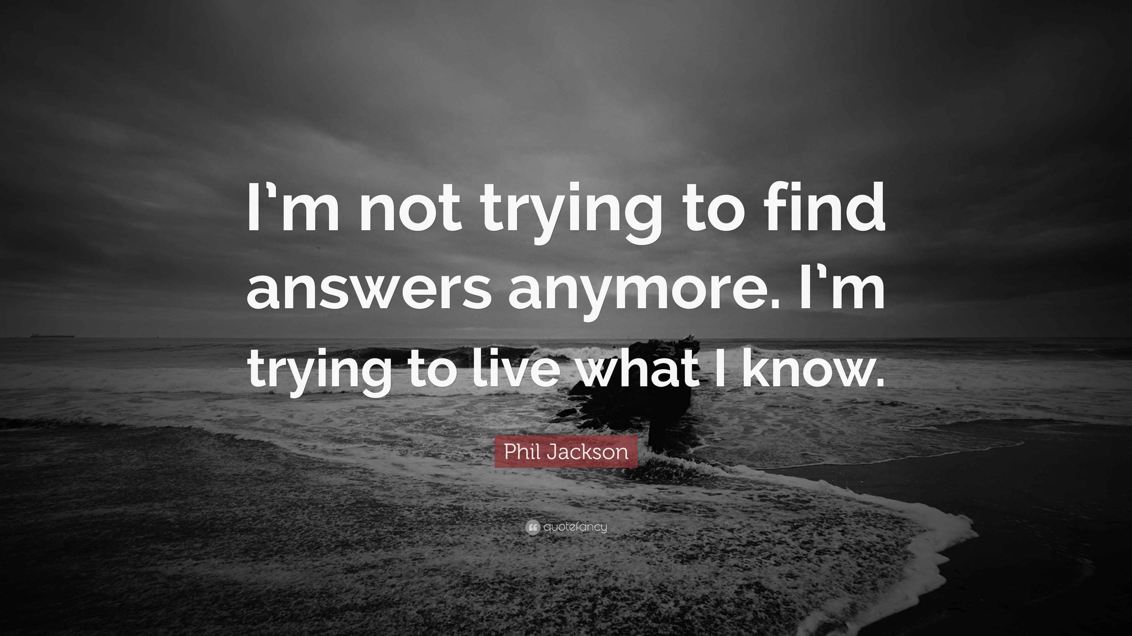 Phil Jackson Quote: “I’m not trying to find answers anymore. I’m trying ...