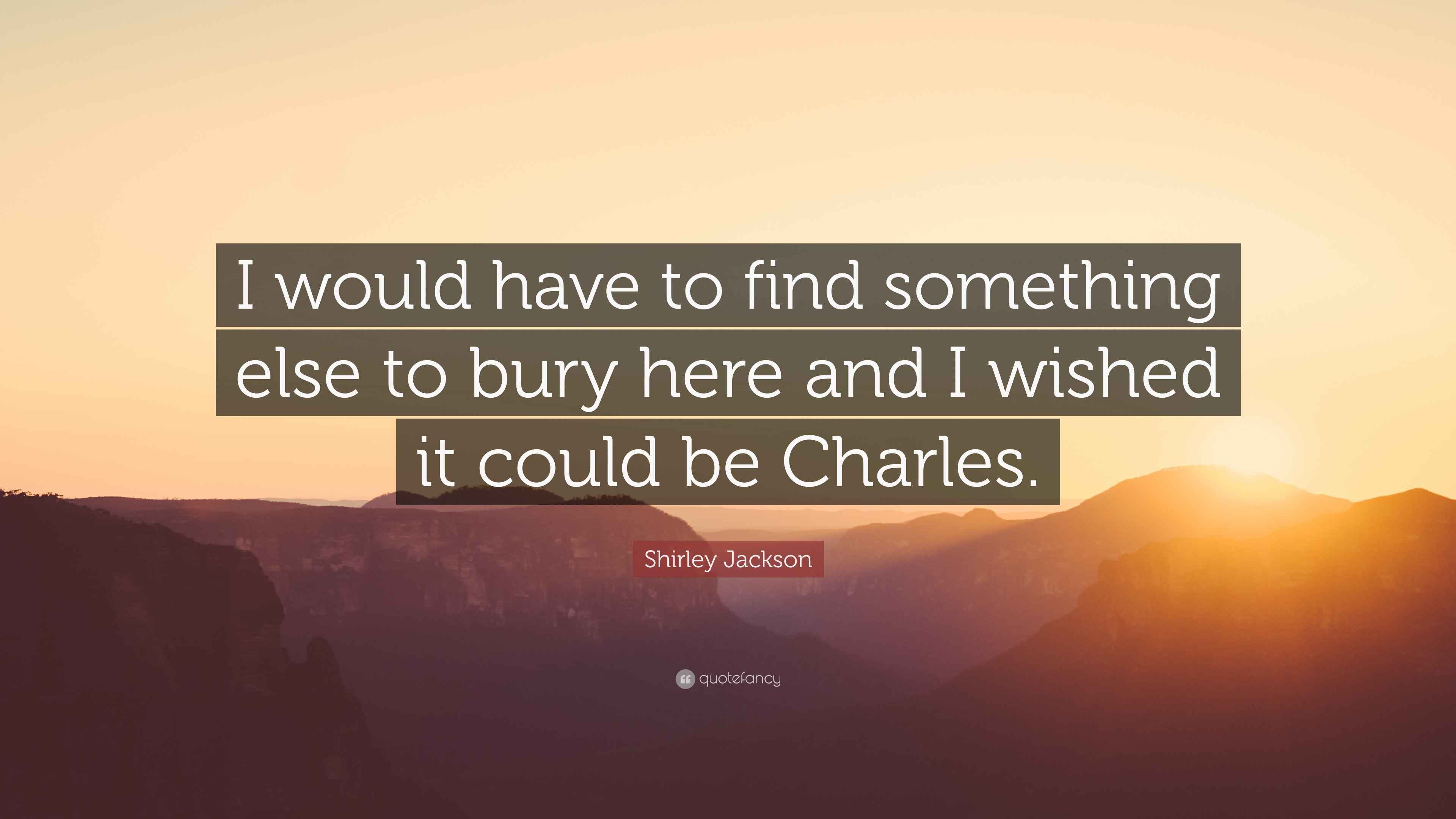 Shirley Jackson Quote: “I would have to find something else to bury ...