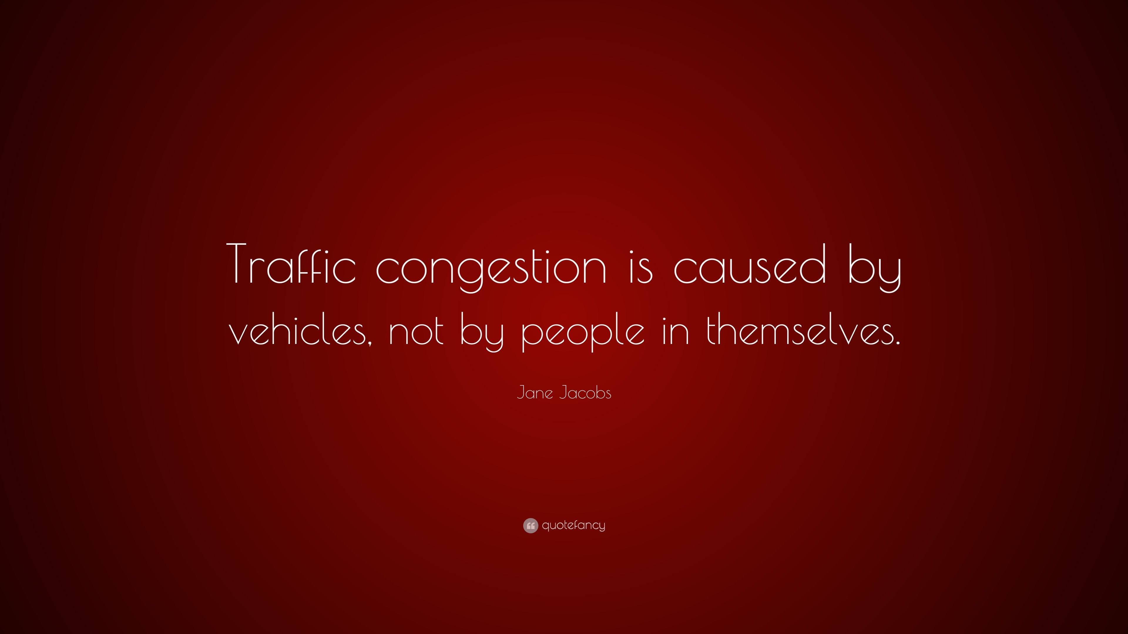 Jane Jacobs Quote: “Traffic congestion is caused by vehicles, not by ...